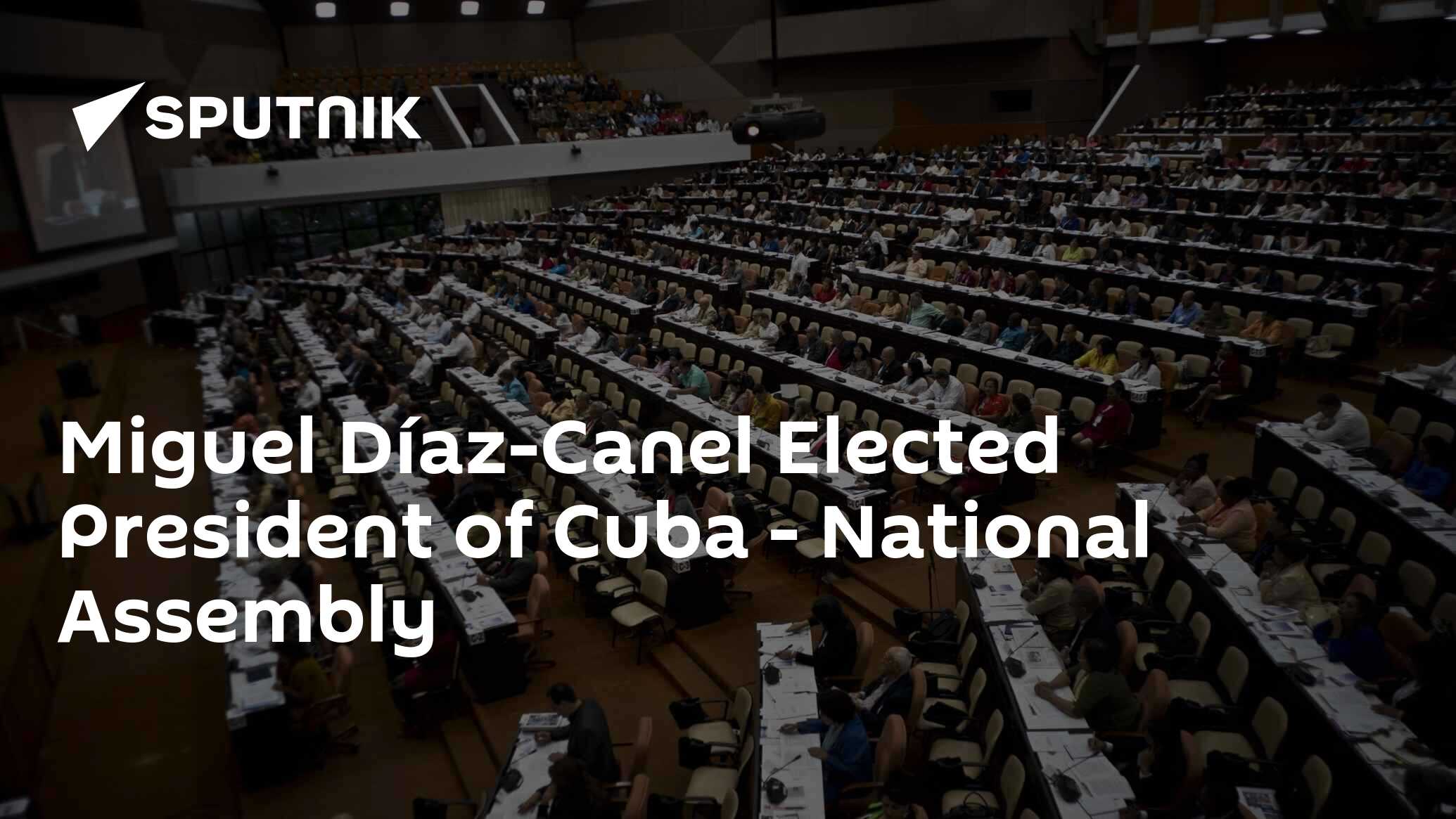 Miguel Díaz-Canel Elected President of Cuba - National Assembly