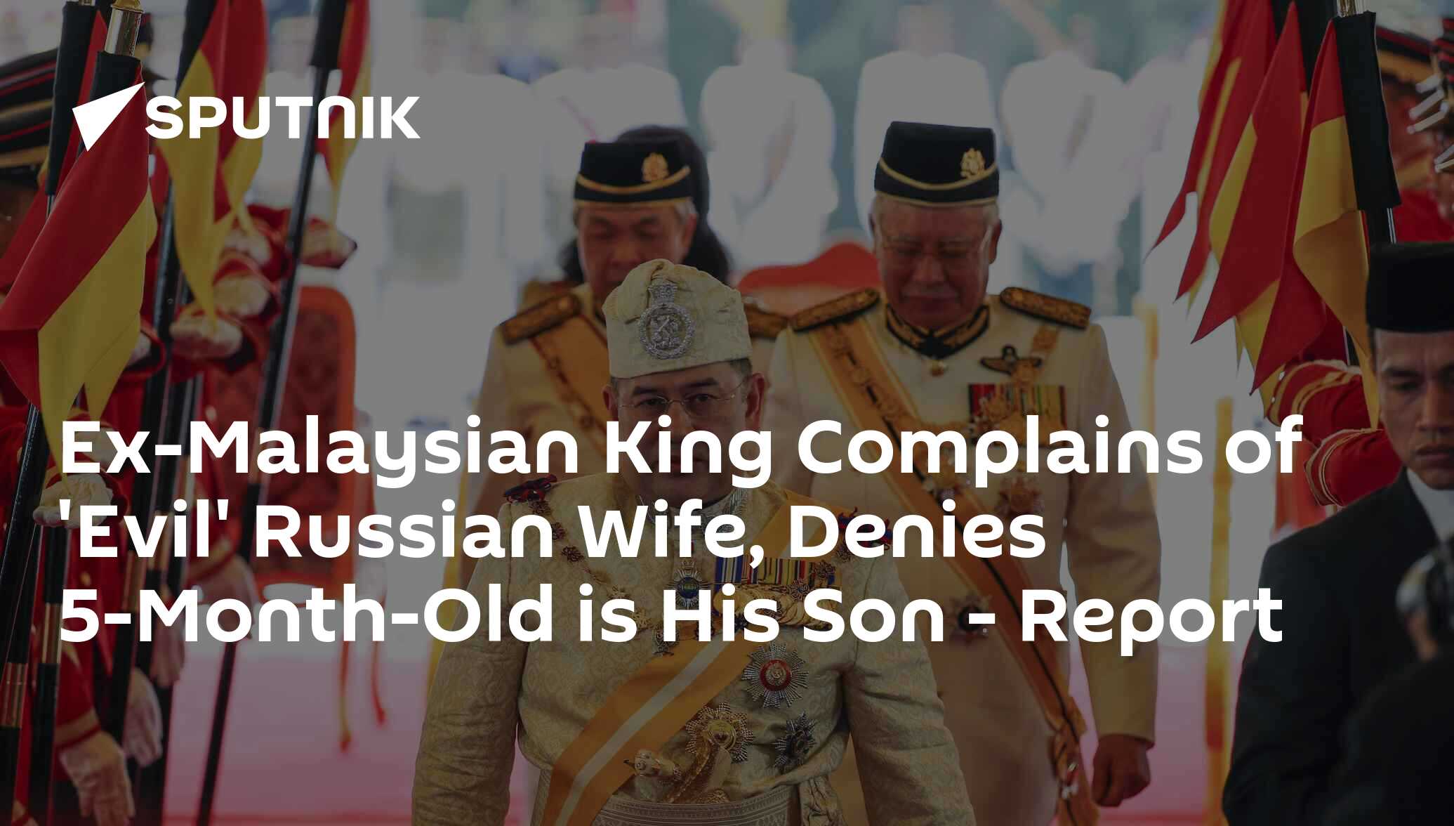 Ex-Malaysian King Complains of 'Evil' Russian Wife, Denies 5-Month-Old ...