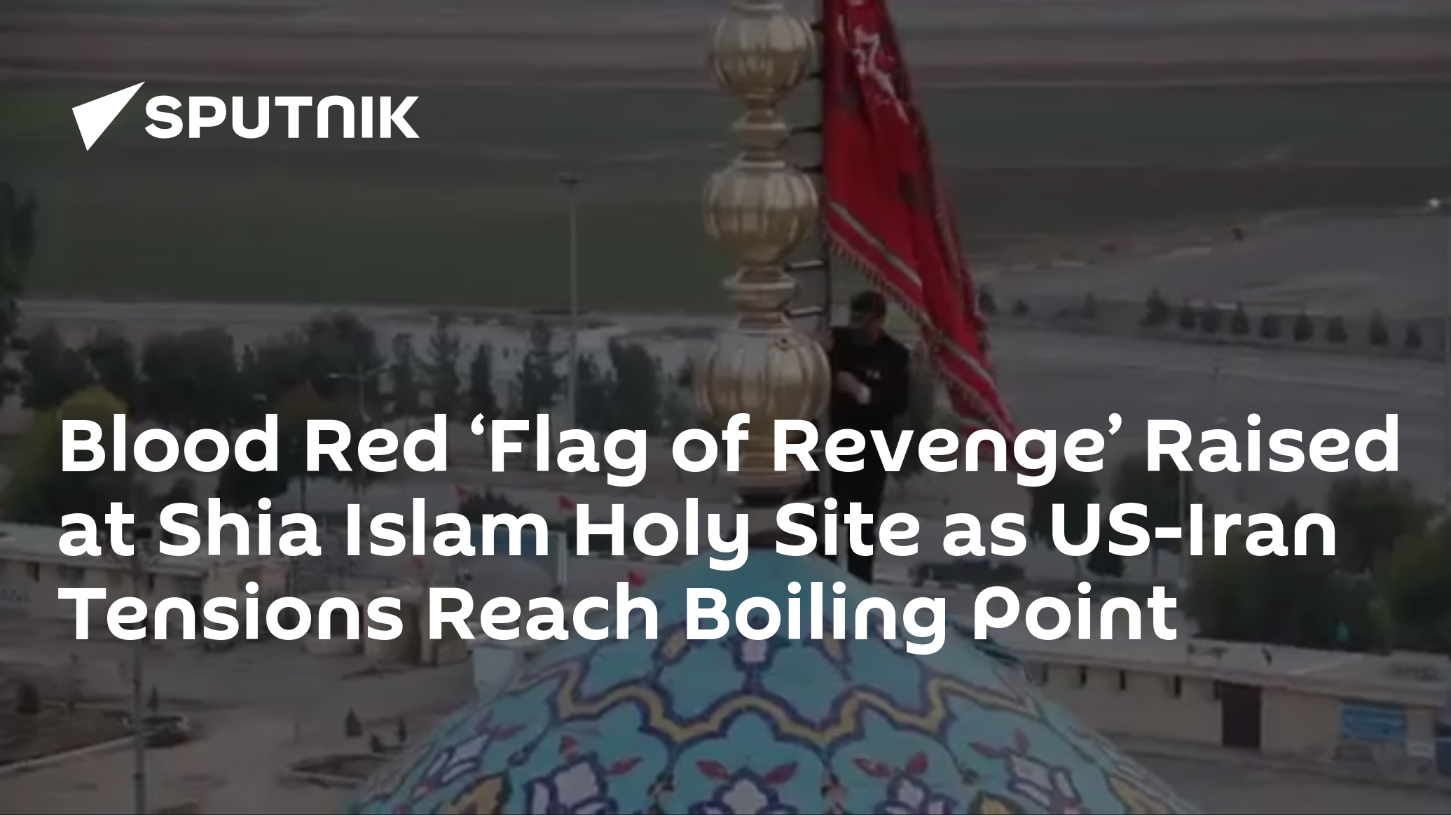 Blood Red ‘Flag of Revenge’ Raised at Shia Islam Holy Site as US-Iran ...