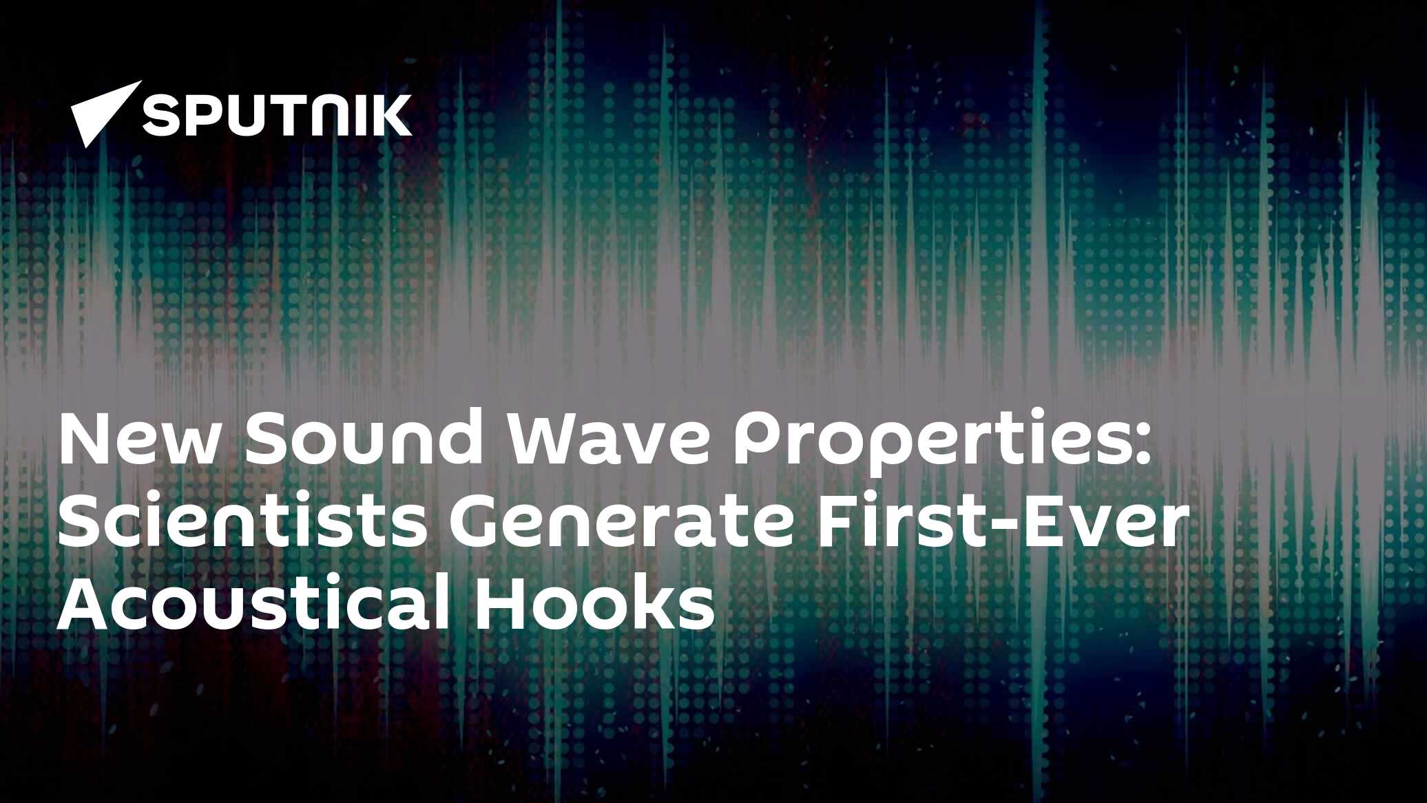New Sound Wave Properties: Scientists Generate First-Ever Acoustical Hooks