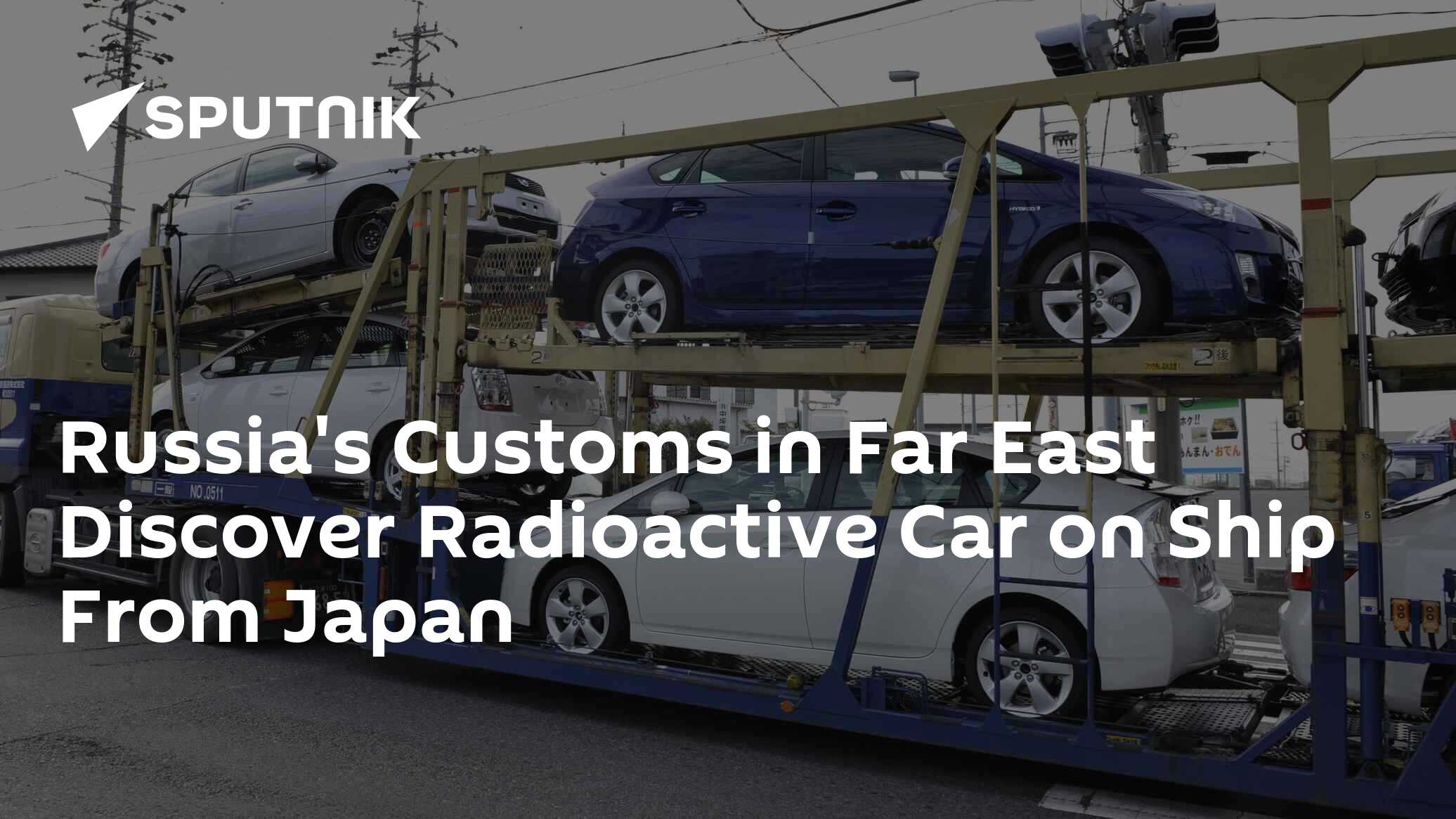Russia's Customs in Far East Discover Radioactive Car on Ship From Japan
