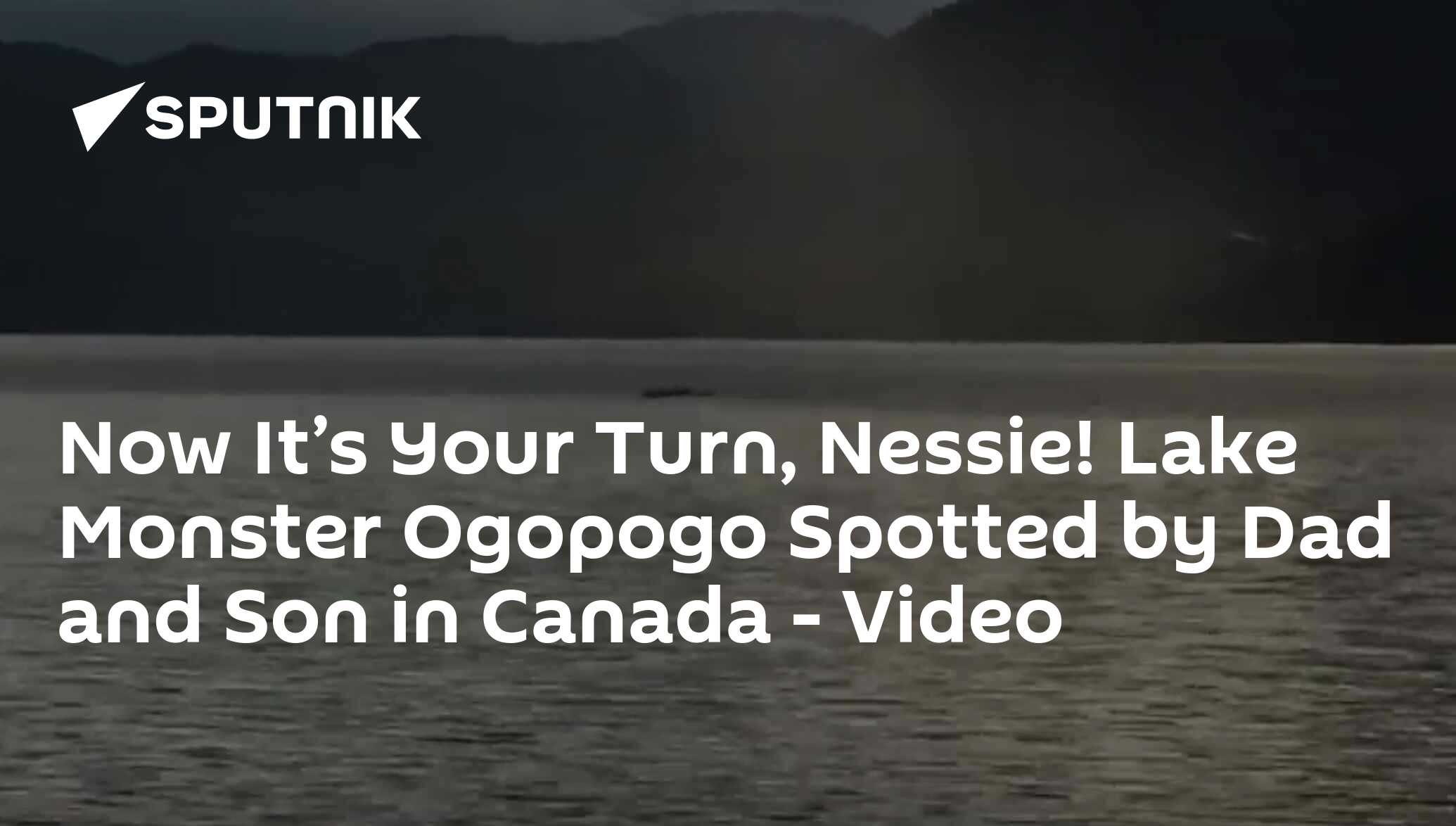 Now It’s Your Turn, Nessie! Lake Monster Ogopogo Spotted by Dad and Son ...
