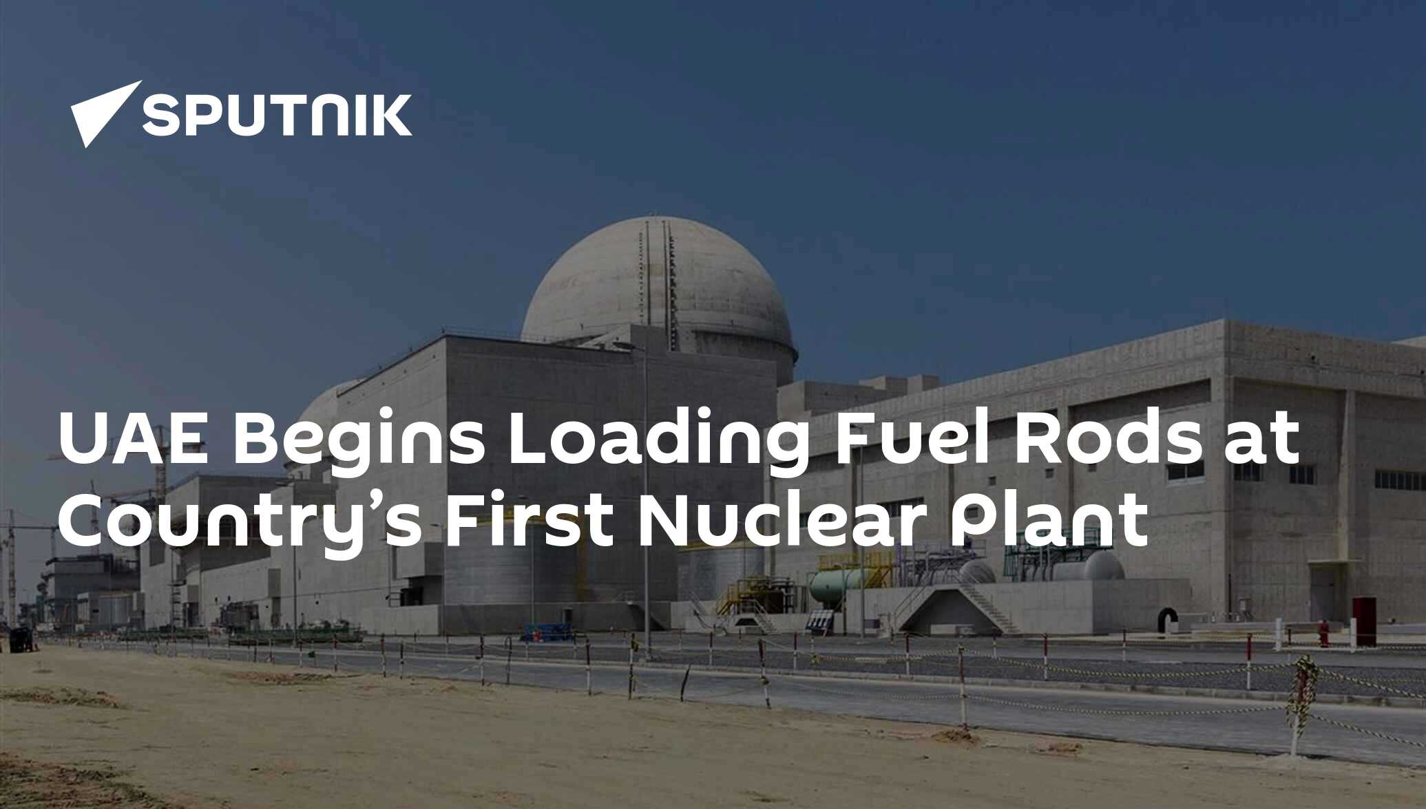 UAE Begins Loading Fuel Rods at Country’s First Nuclear Plant - 19.02. ...