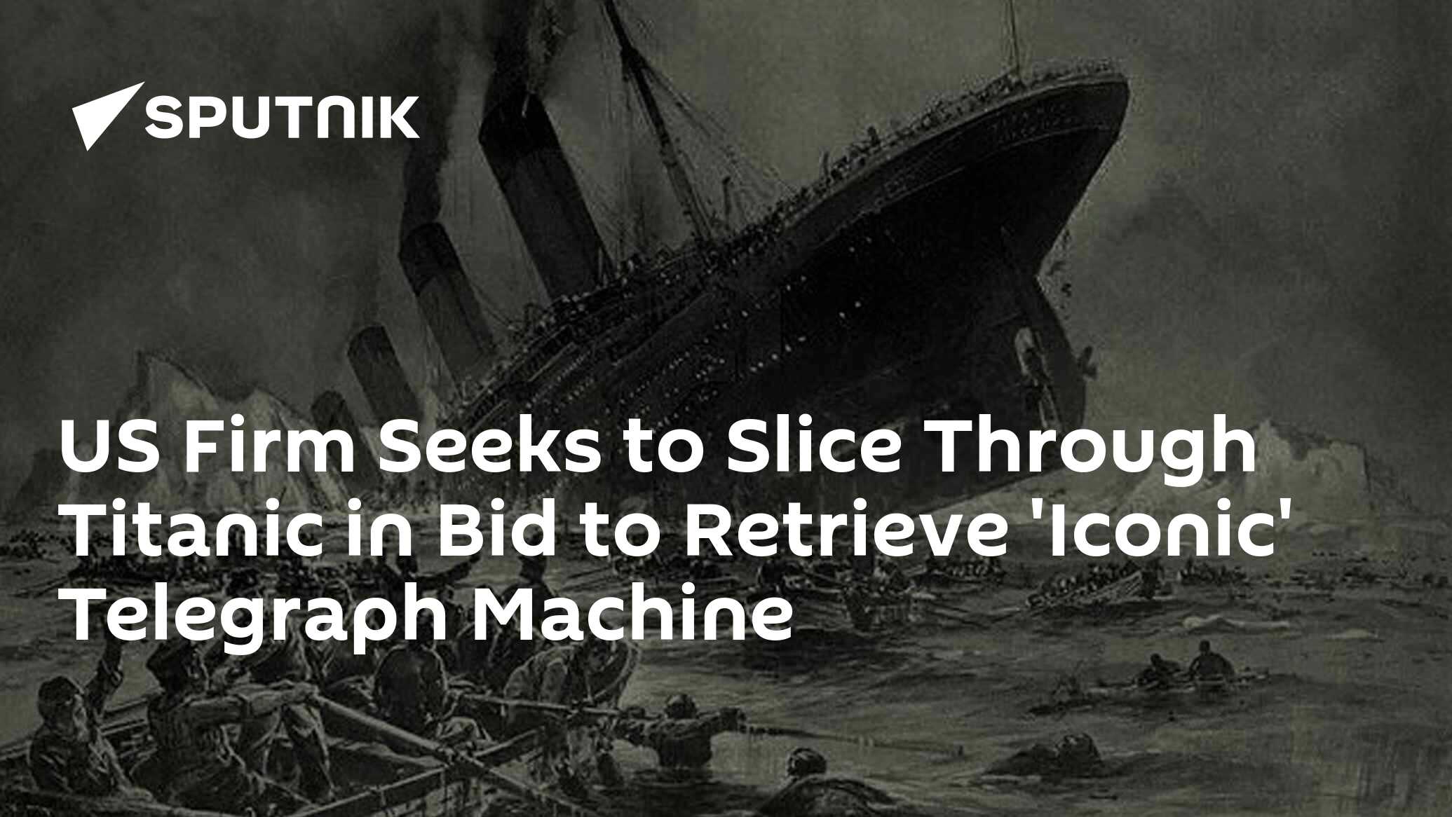 US Firm Seeks to Slice Through Titanic in Bid to Retrieve 'Iconic ...