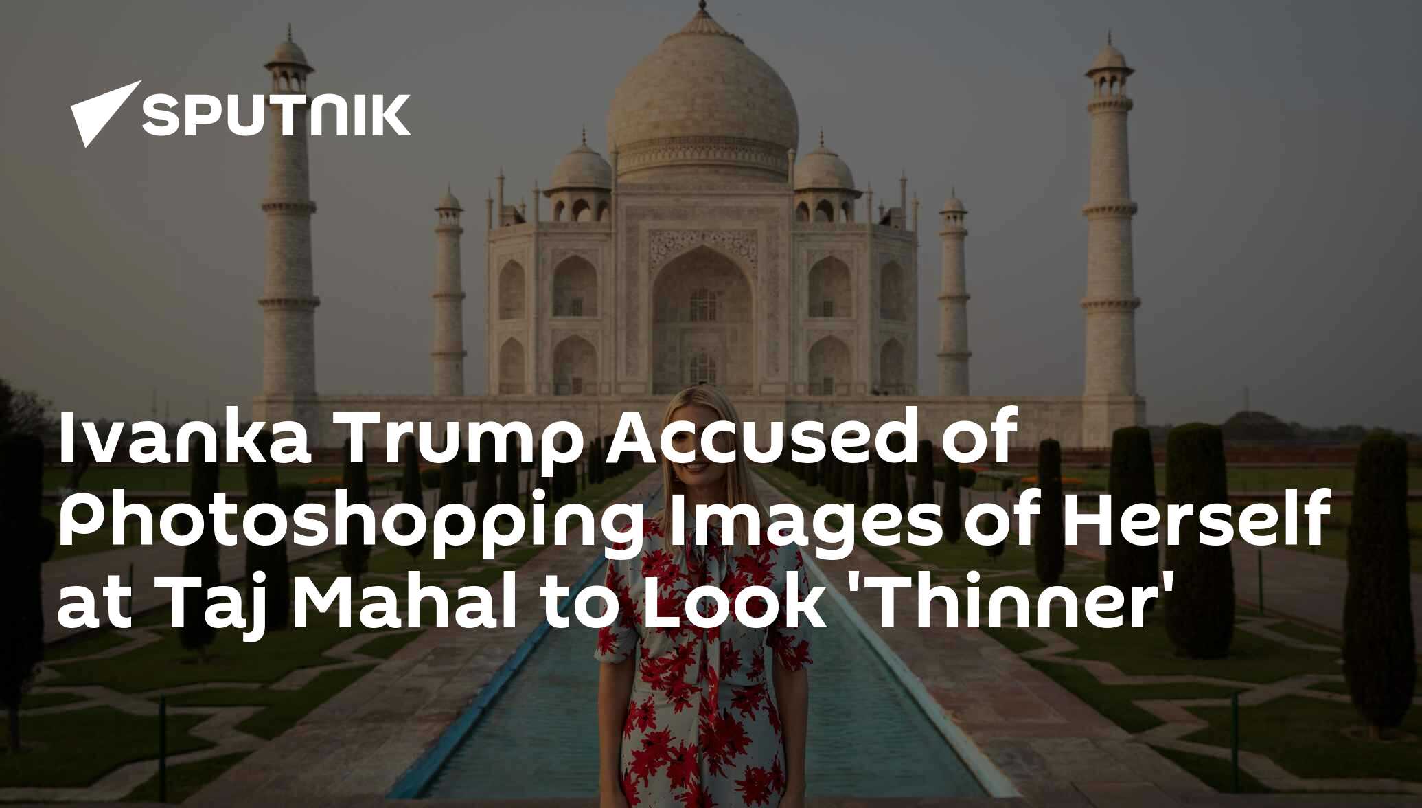 Ivanka Trump Accused of Photoshopping Images of Herself at Taj Mahal to ...