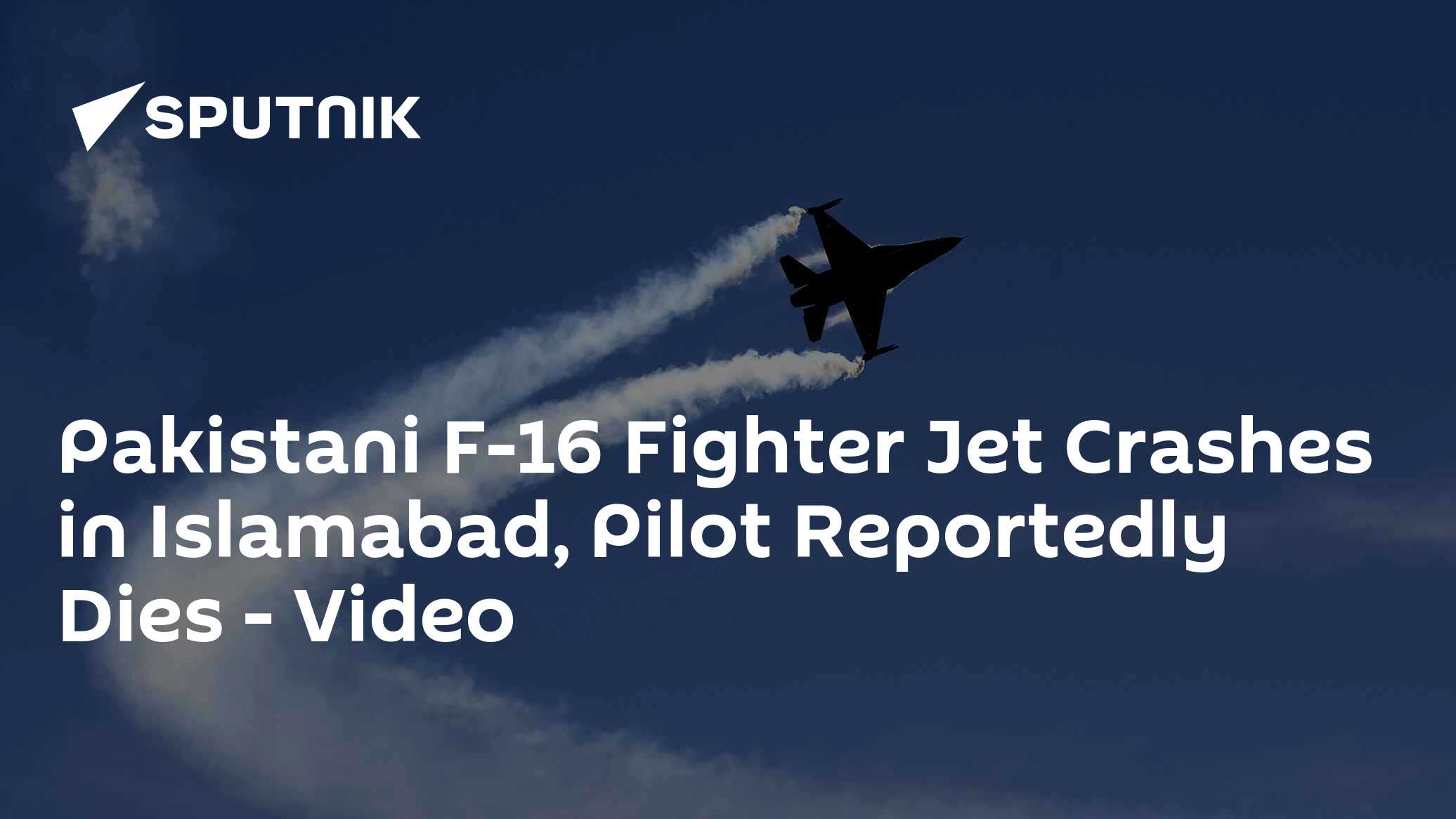 Pakistani F-16 Fighter Jet Crashes in Islamabad, Pilot Reportedly Dies ...