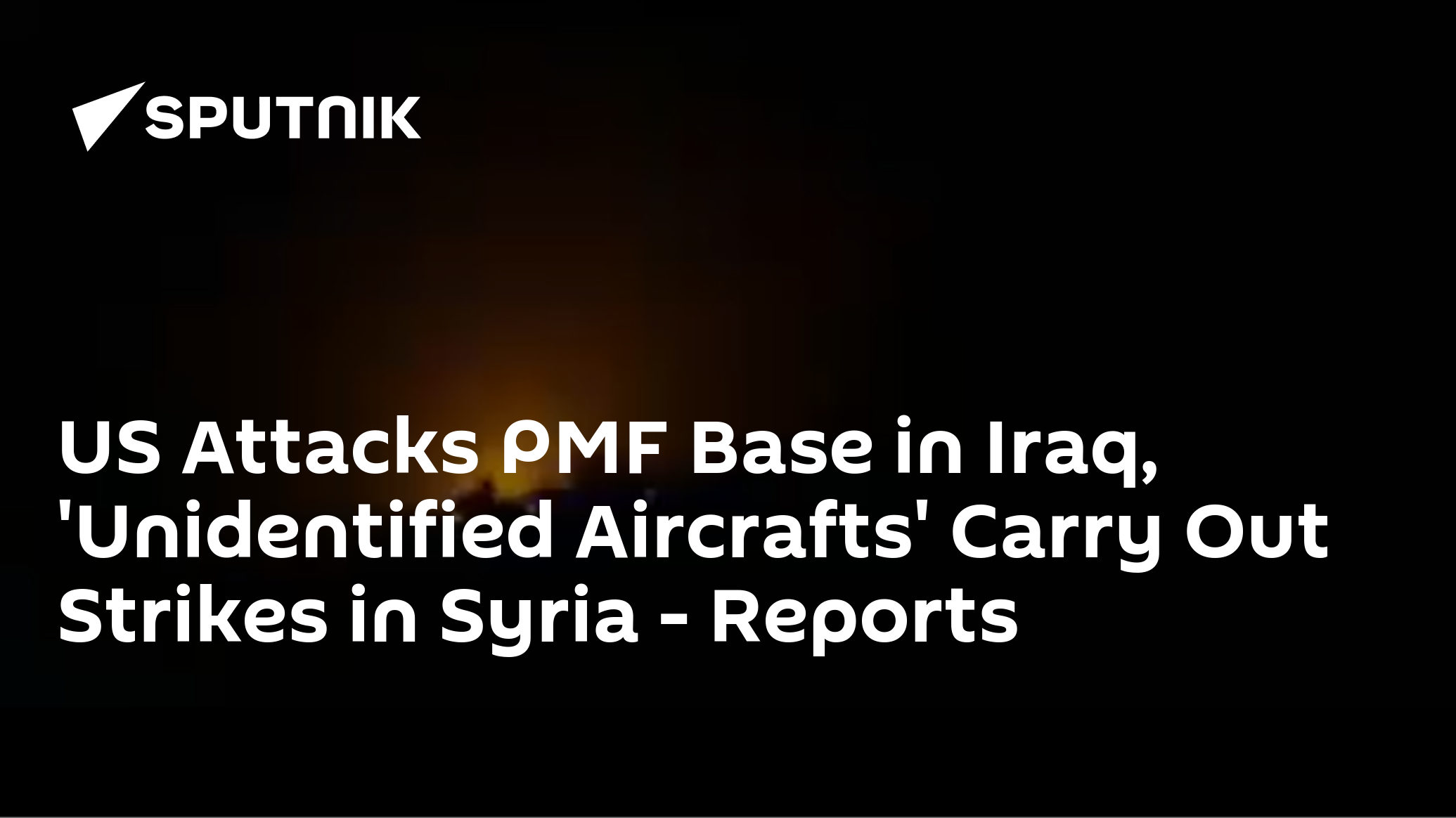 US Attacks PMF Base in Iraq, 'Unidentified Aircrafts' Carry Out Strikes ...
