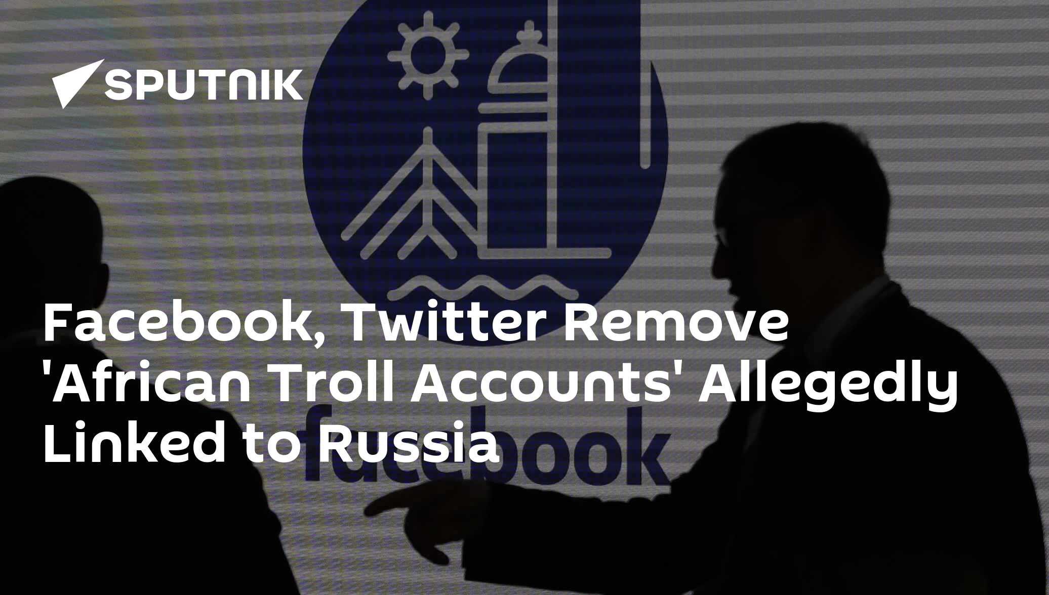 Facebook, Twitter Remove 'African Troll Accounts' Allegedly Linked to ...
