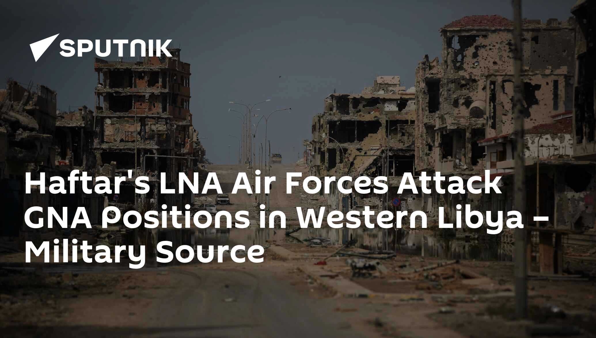 Haftar's LNA Air Forces Attack GNA Positions in Western Libya ...