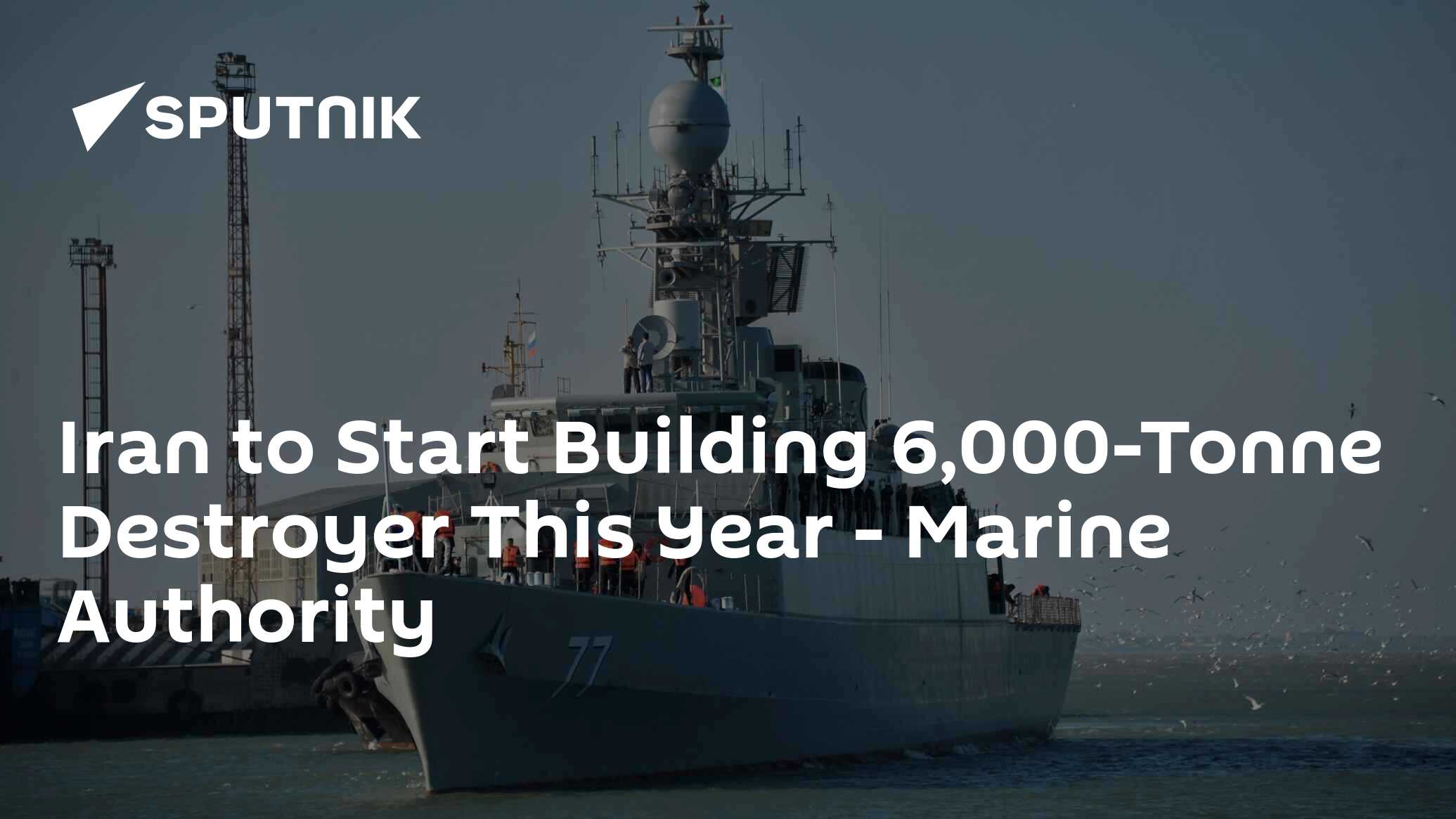 Iran to Start Building 6,000-Tonne Destroyer This Year - Marine Authority