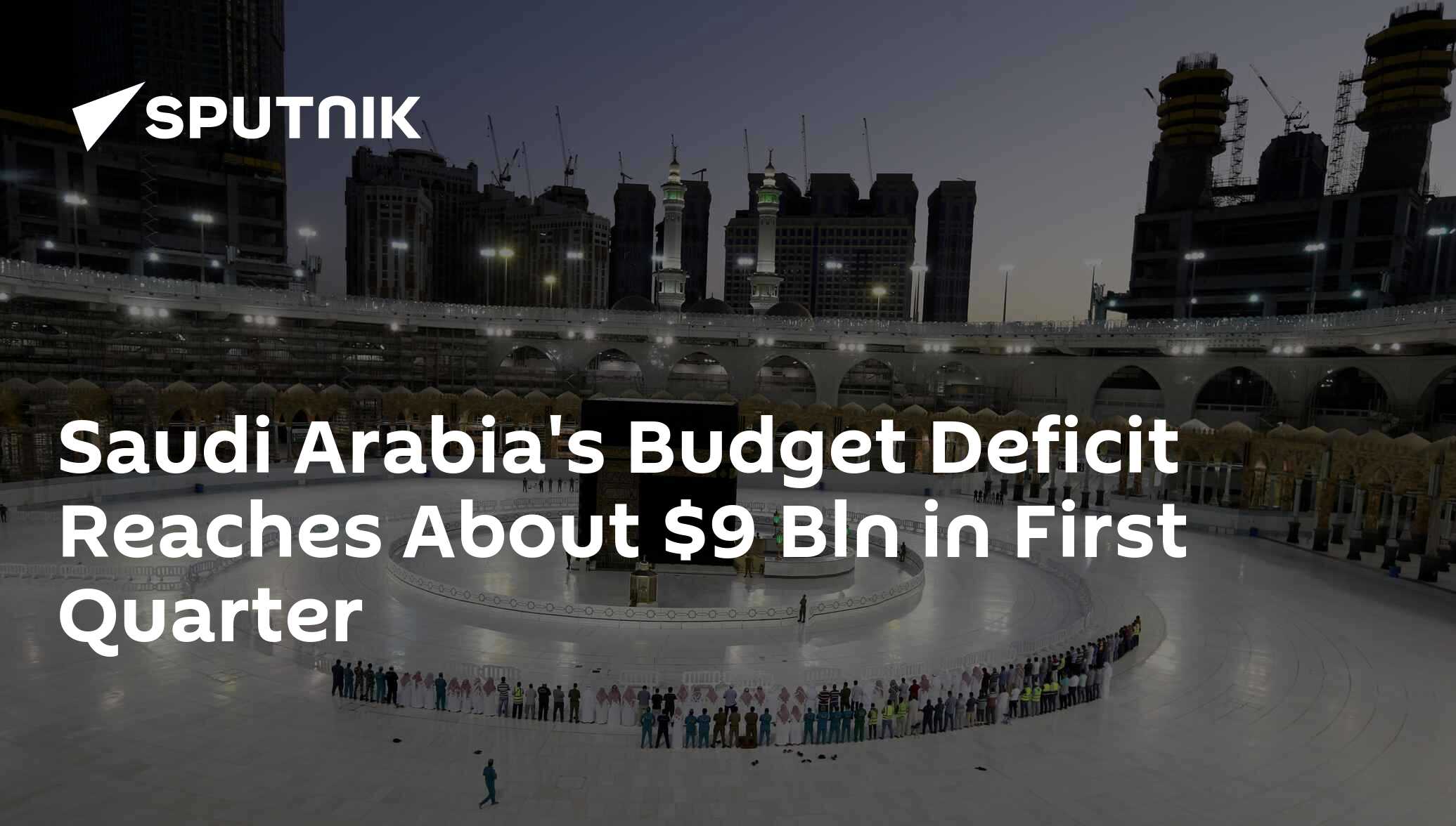 Saudi Arabia's Budget Deficit Reaches About $9 Bln in First Quarter ...