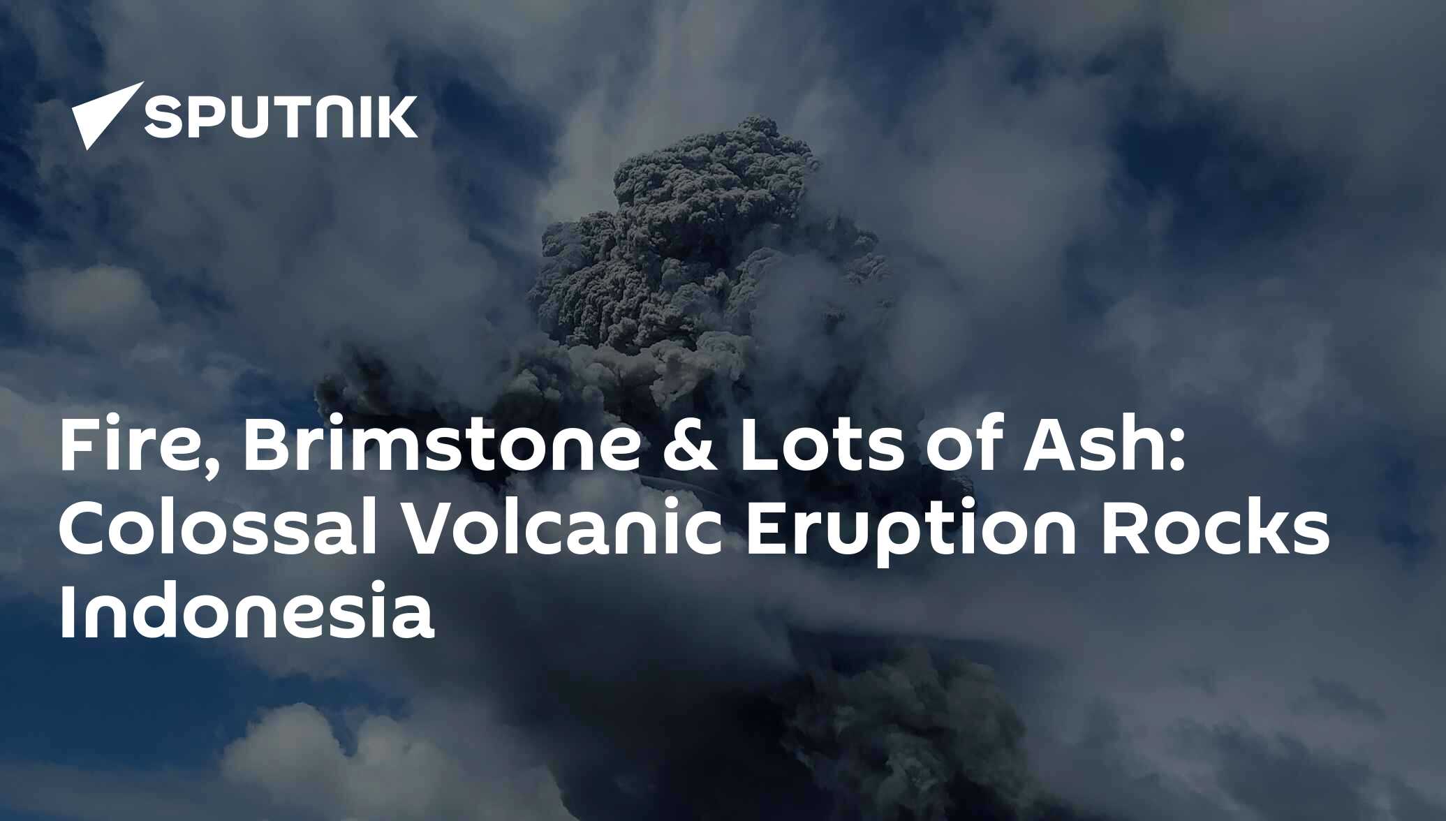 Fire, Brimstone & Lots of Ash: Colossal Volcanic Eruption Rocks Indonesia