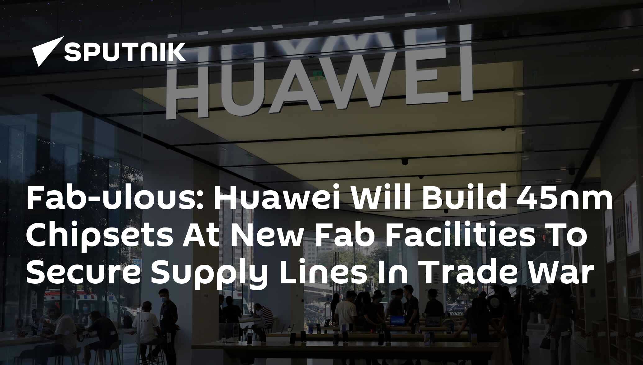 Fab-ulous: Huawei Will Build 45nm Chipsets At New Fab Facilities To ...