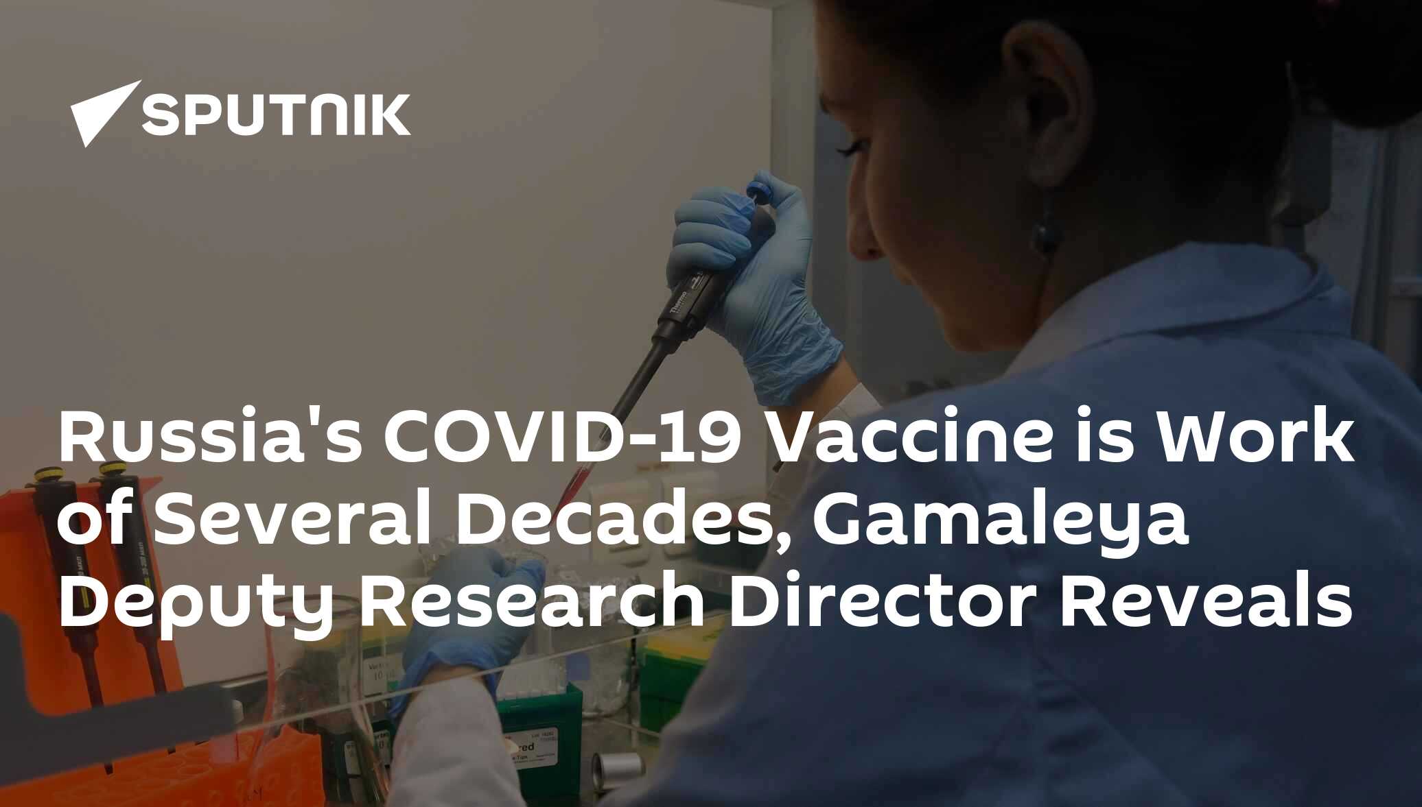 Russia's COVID-19 Vaccine is Work of Several Decades, Gamaleya Deputy ...
