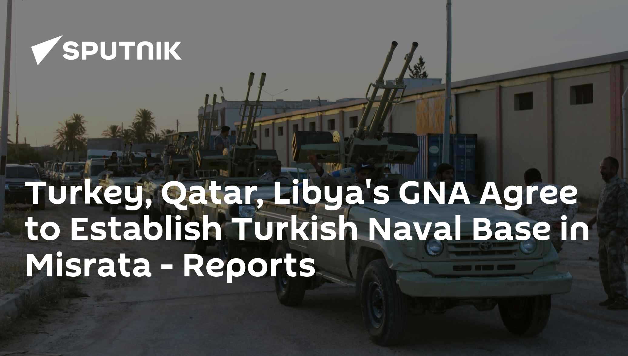 Turkey, Qatar, Libya's GNA Agree to Establish Turkish Naval Base in ...