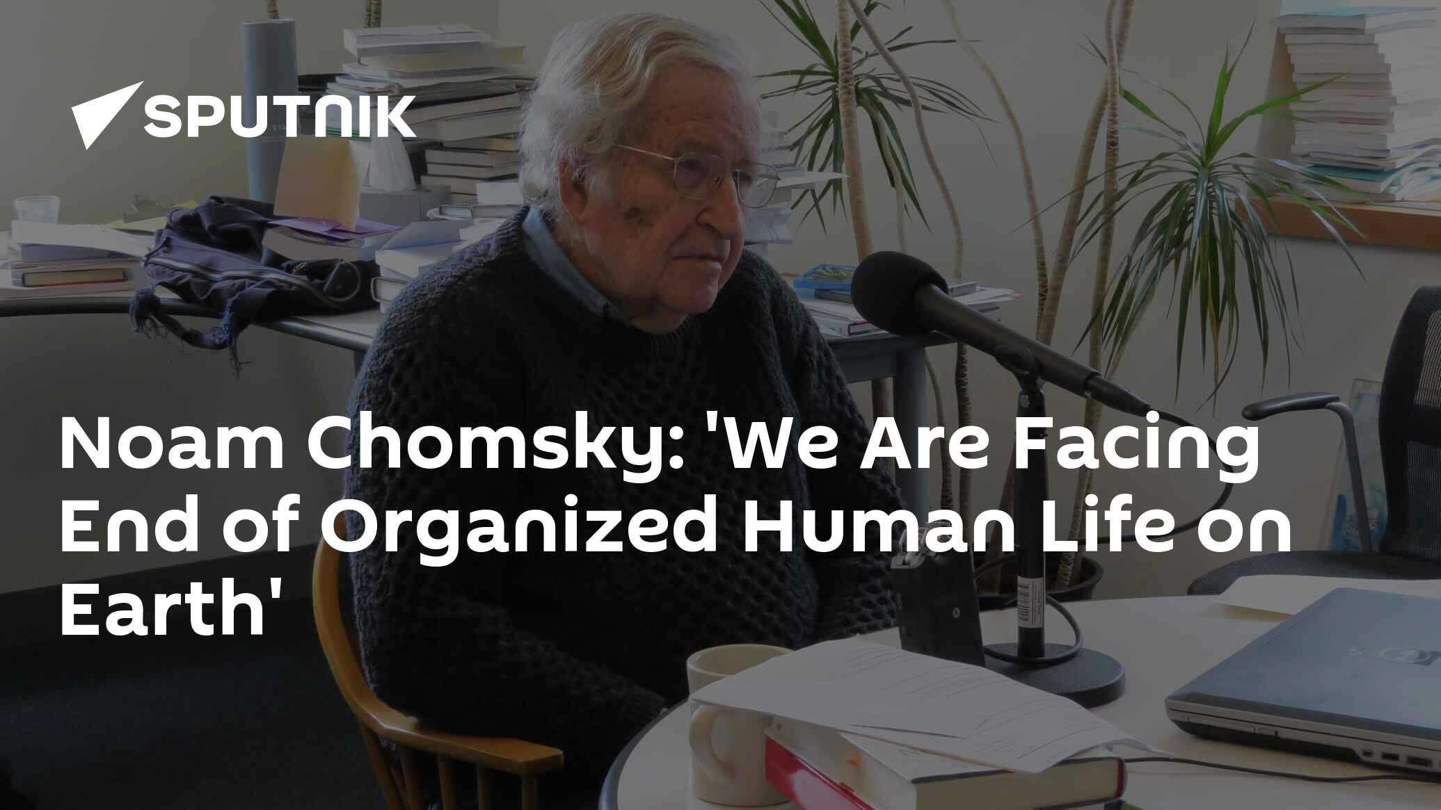 Noam Chomsky: 'We Are Facing End of Organized Human Life on Earth'