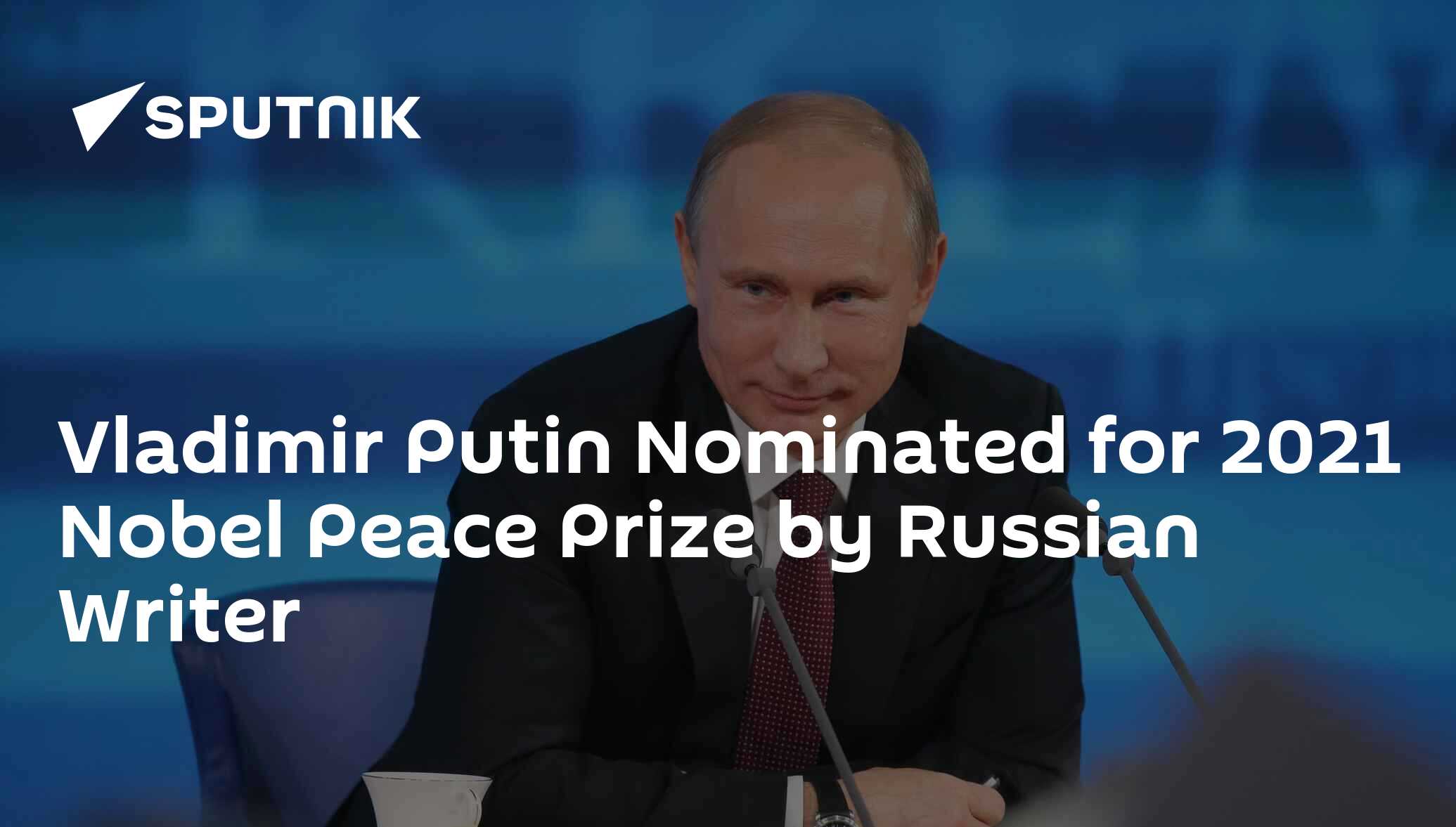 Vladimir Putin Nominated for 2021 Nobel Peace Prize by Russian Writer