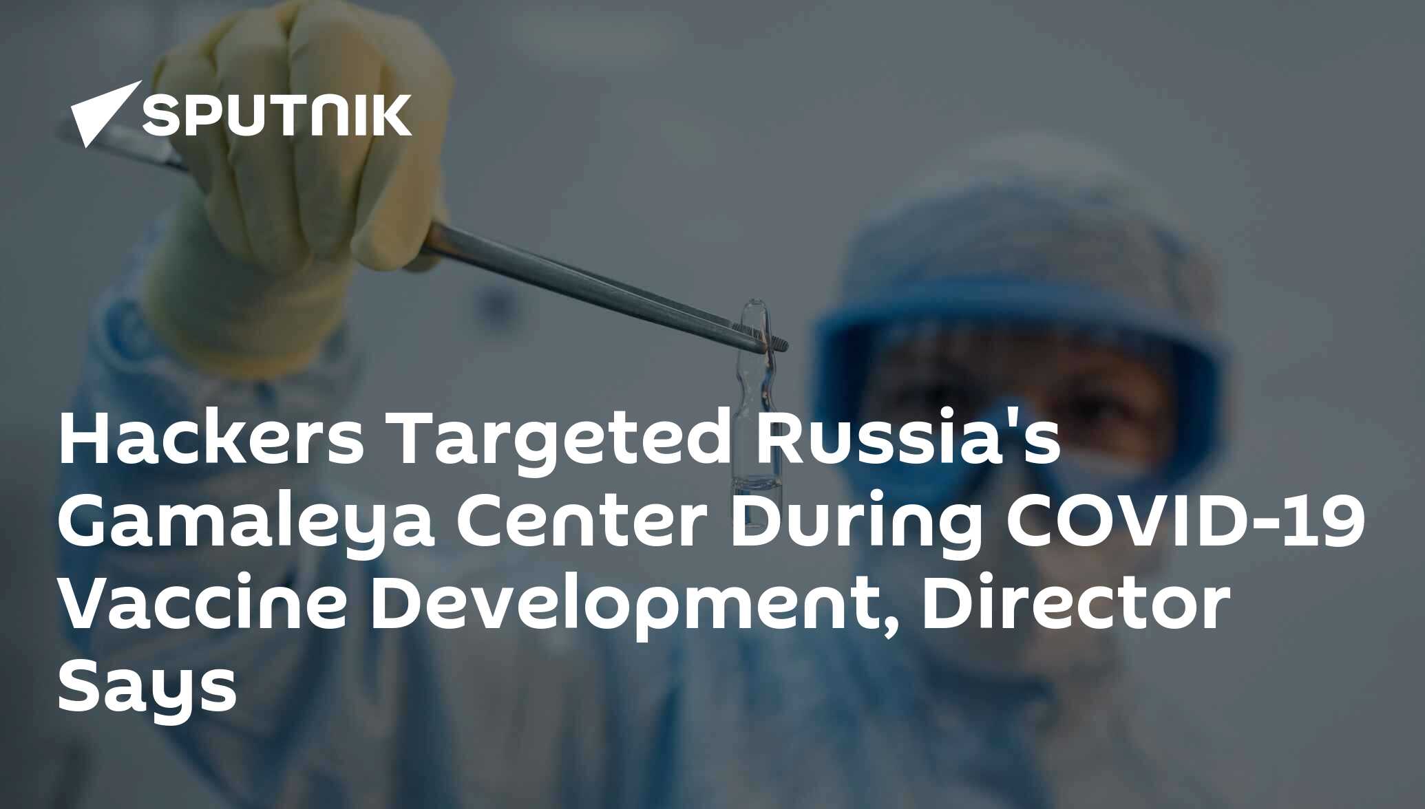 Hackers Targeted Russia's Gamaleya Center During COVID-19 Vaccine ...