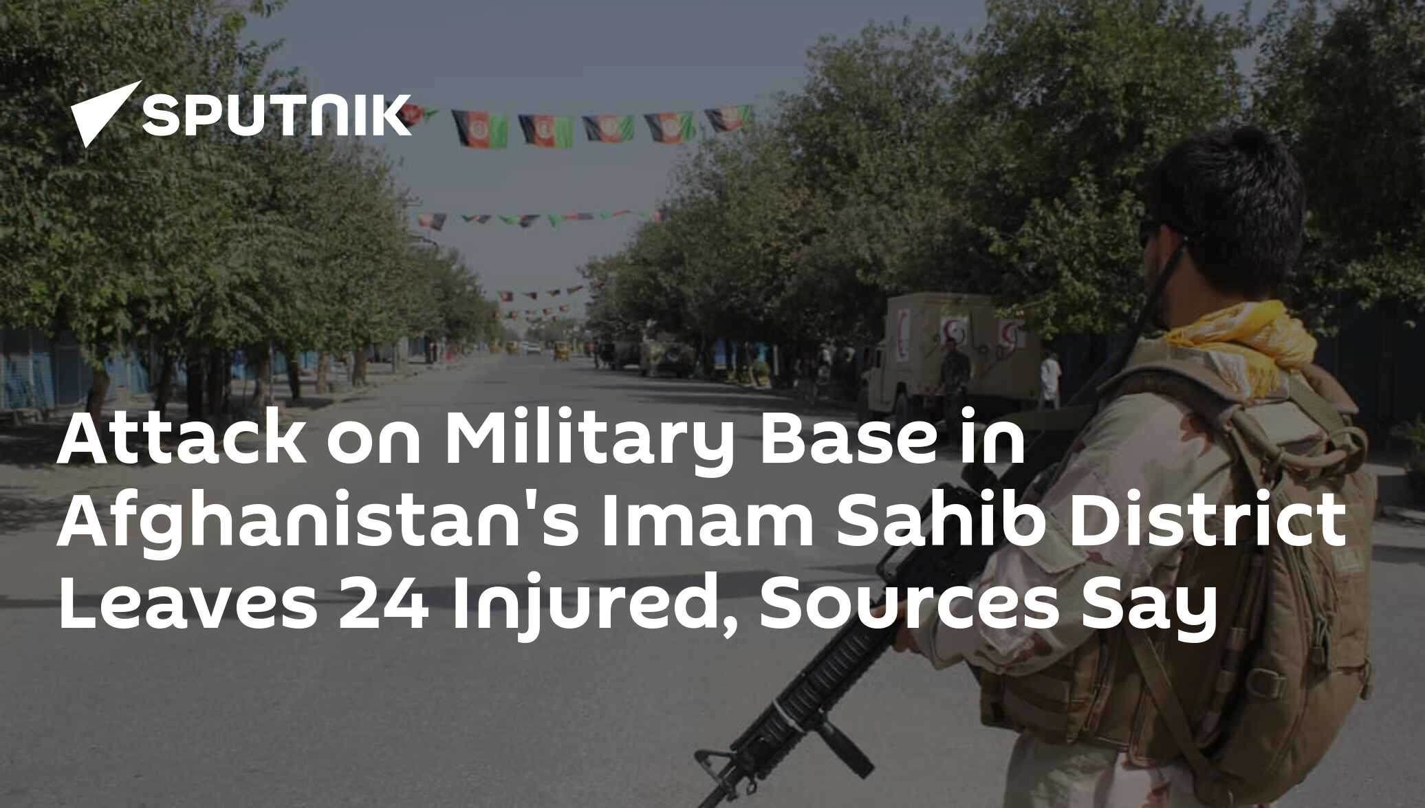 Attack on Military Base in Afghanistan's Imam Sahib District Leaves 24 ...