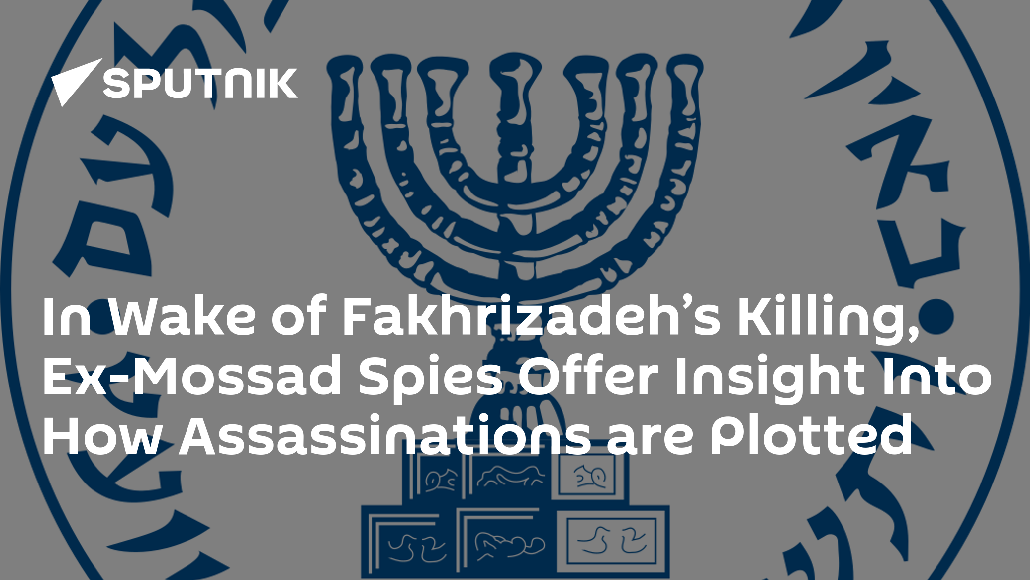 In Wake of Fakhrizadeh’s Killing, Ex-Mossad Spies Offer Insight Into ...