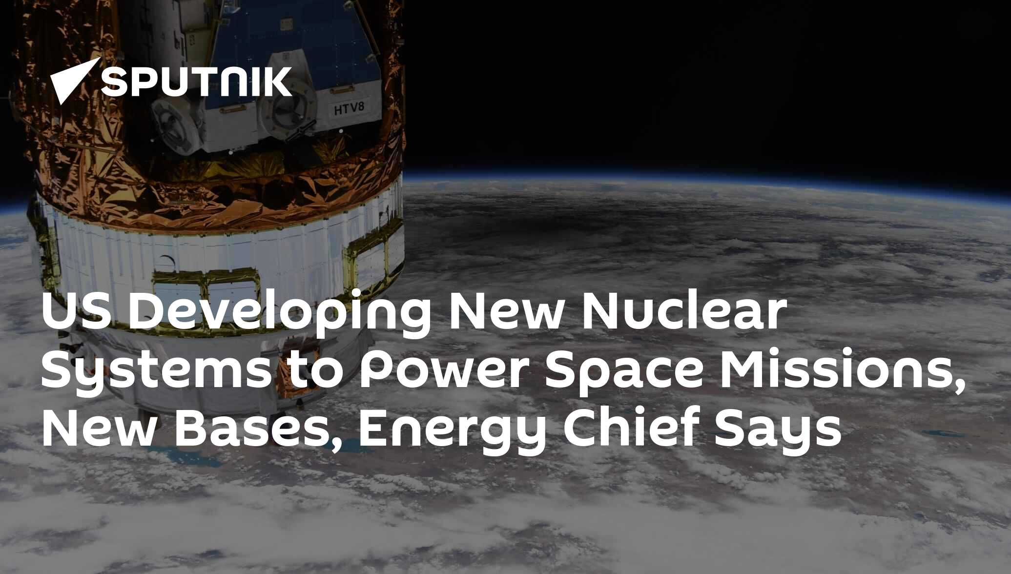 US Developing New Nuclear Systems to Power Space Missions, New Bases ...