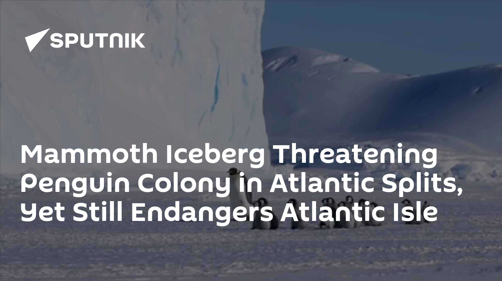 Mammoth Iceberg Threatening Penguin Colony in Atlantic Splits, Yet ...