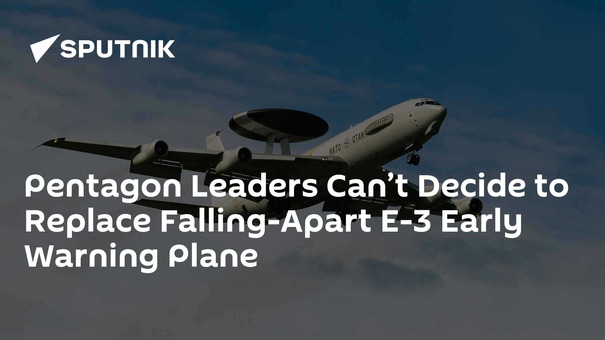 Pentagon Leaders Can’t Decide to Replace Falling-Apart E-3 Early ...