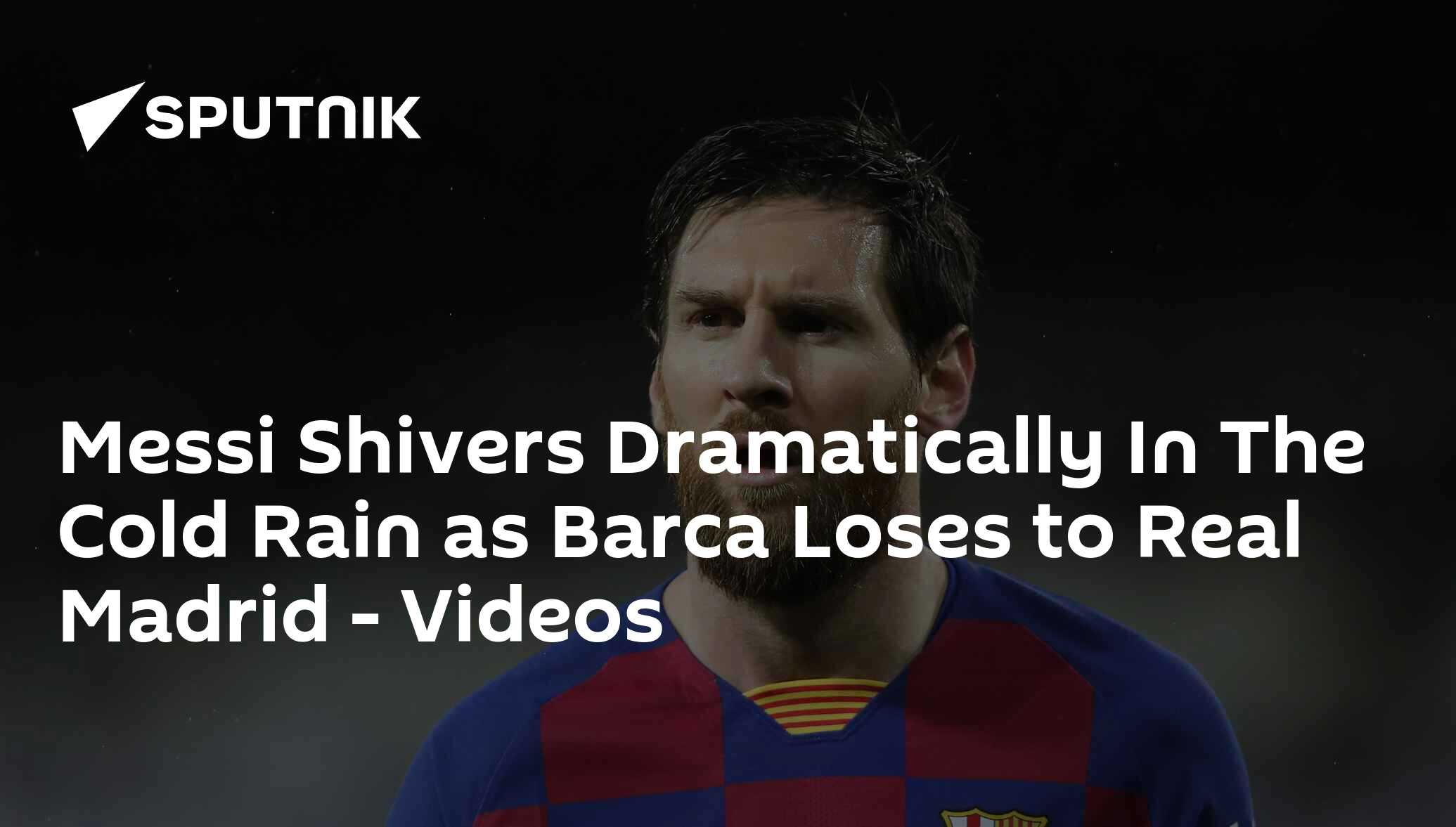 Messi Shivers Dramatically In The Cold Rain as Barca Loses to Real ...