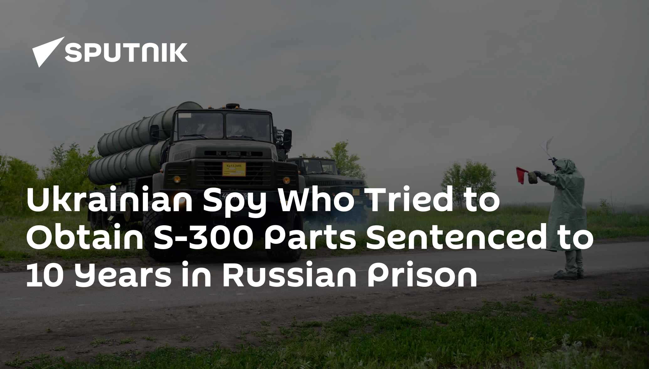 Ukrainian Spy Who Tried to Obtain S-300 Parts Sentenced to 10 Years in ...