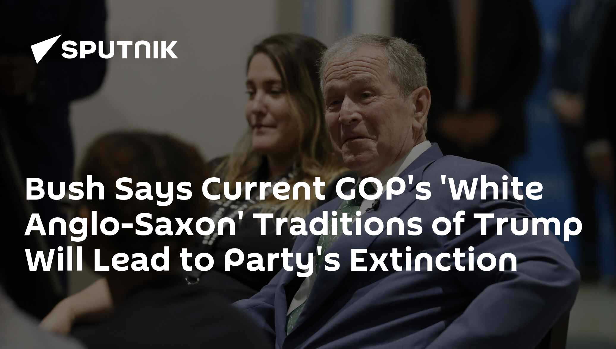 Bush Says Current GOP's 'White Anglo-Saxon' Traditions of Trump Will ...