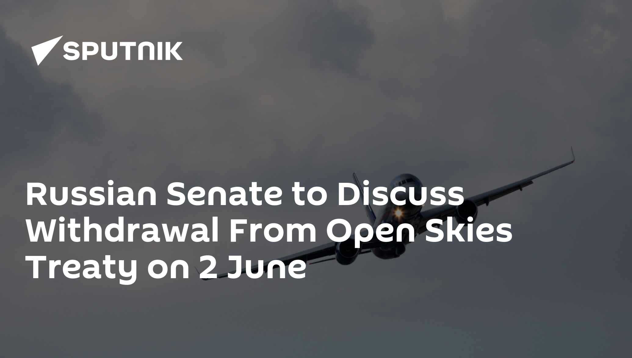 Russian Senate to Discuss Withdrawal From Open Skies Treaty on 2 June ...