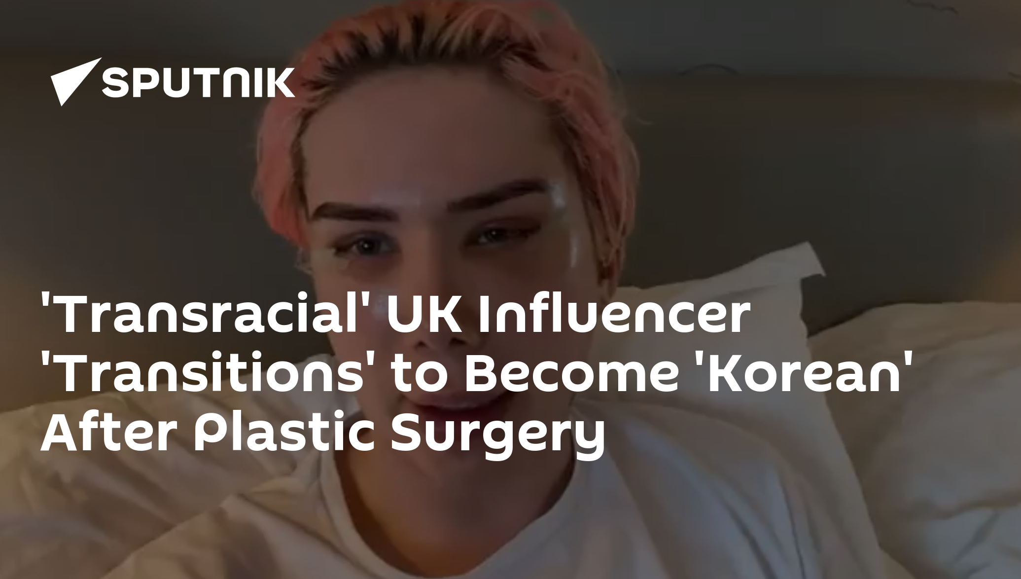 'Transracial' UK Influencer 'Transitions' to Become 'Korean' After ...