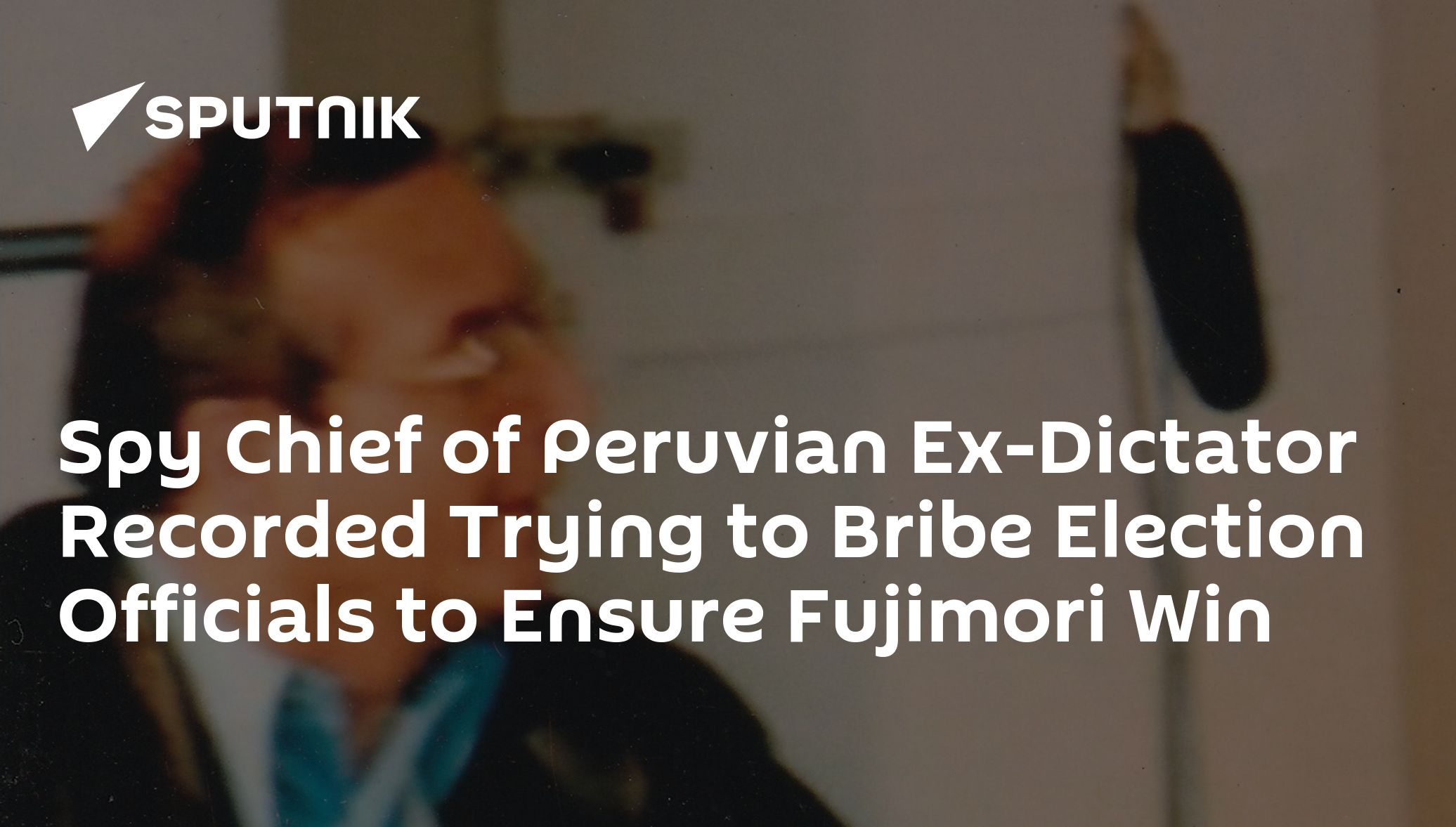 Spy Chief of Peruvian Ex-Dictator Recorded Trying to Bribe Election ...