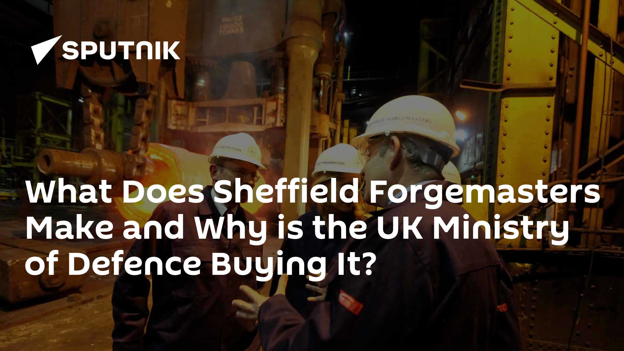 What Does Sheffield Forgemasters Make and Why is the UK Ministry of ...