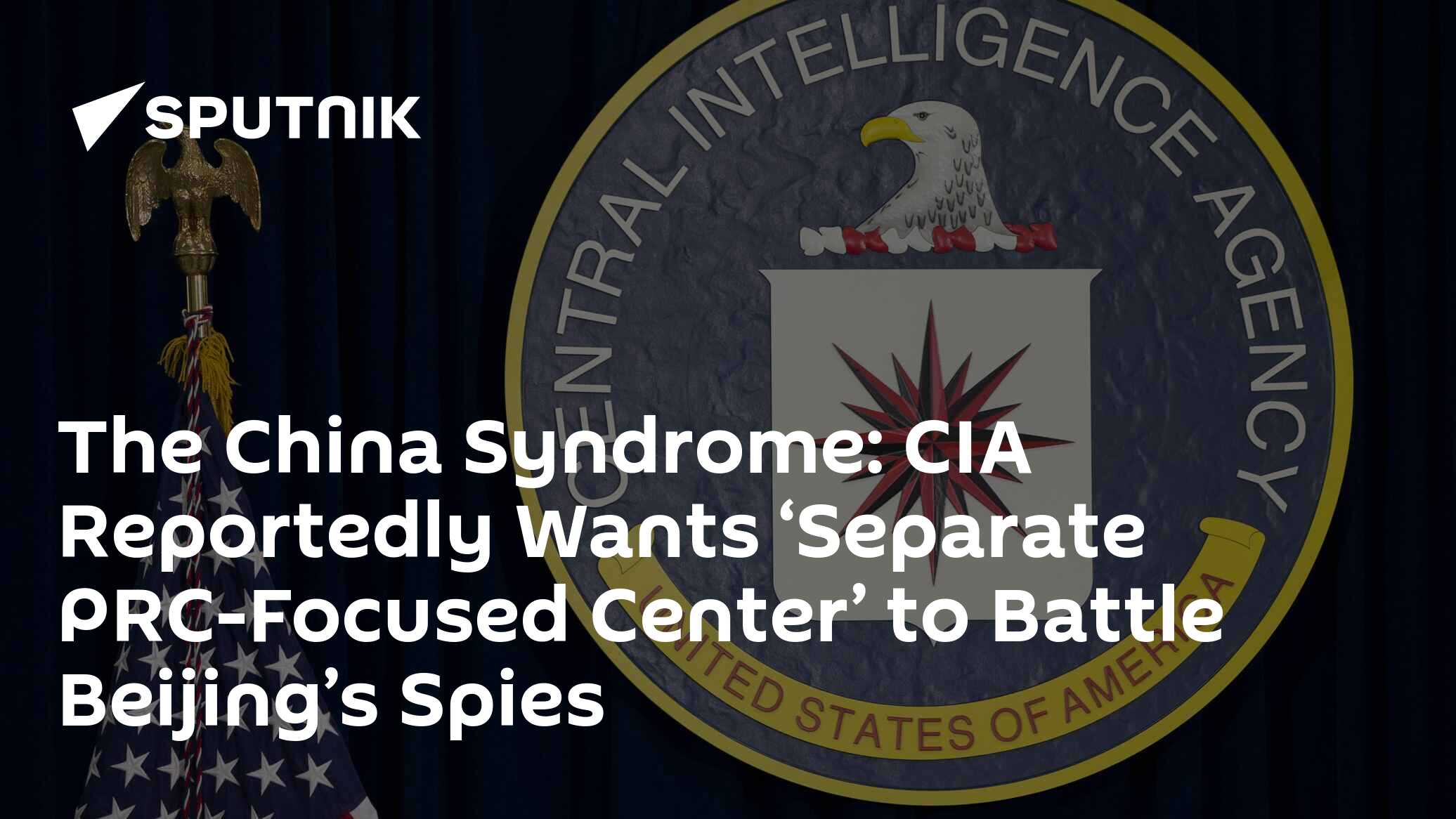 The China Syndrome: CIA Reportedly Wants ‘Separate PRC-Focused Centre ...