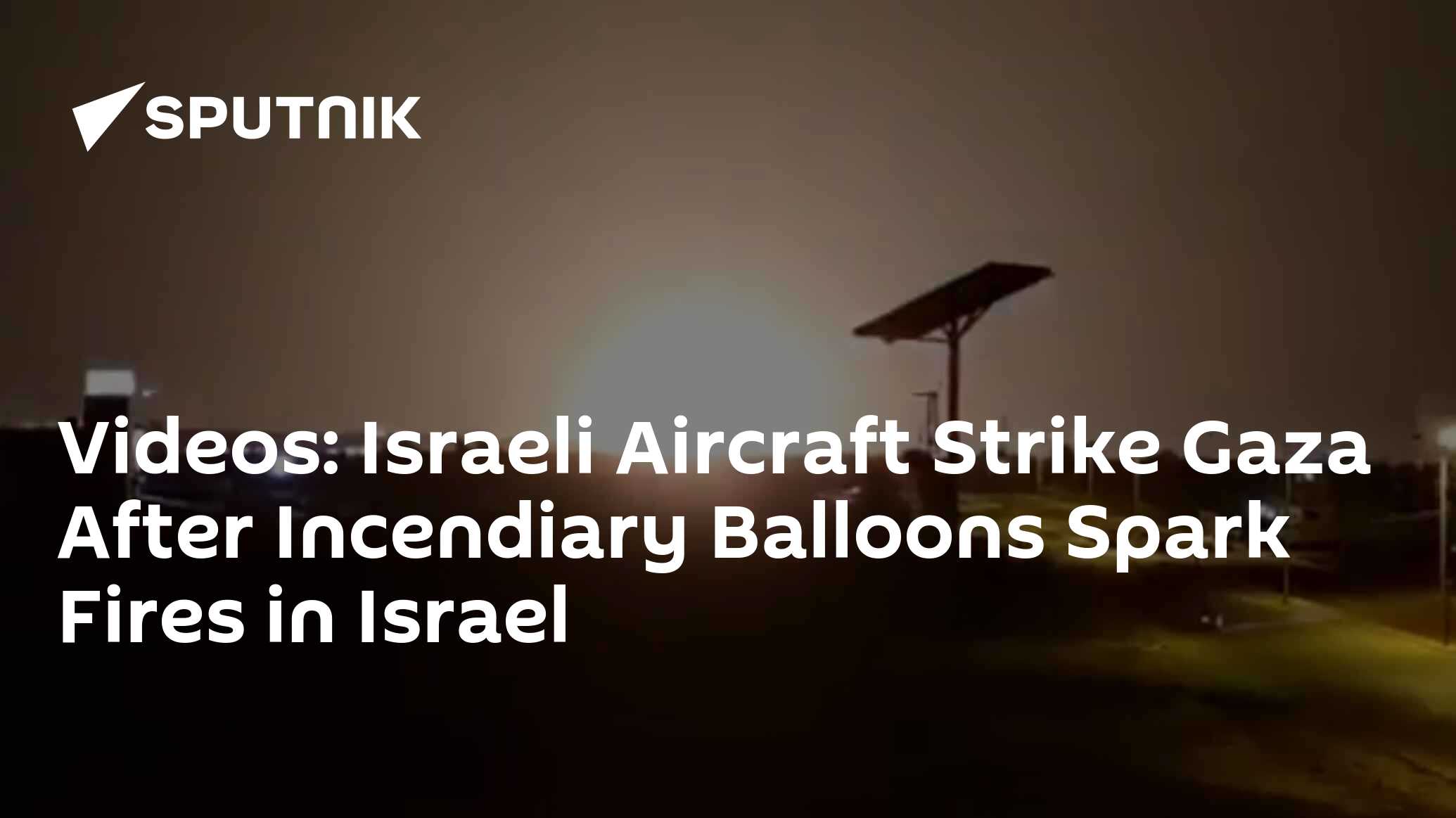 Videos: Israeli Aircraft Strike Gaza After Incendiary Balloons Spark ...