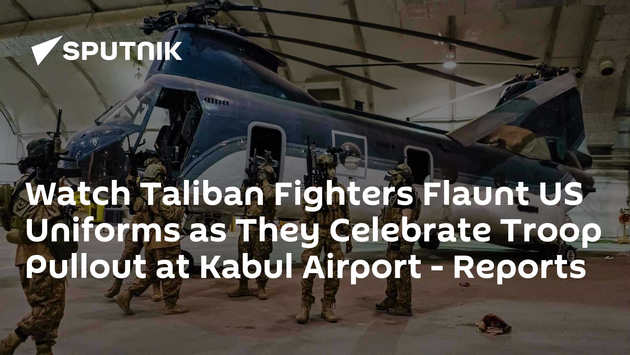 Watch Taliban Fighters Flaunt US Uniforms as They Celebrate Troop Pullout at Kabul Airport ...