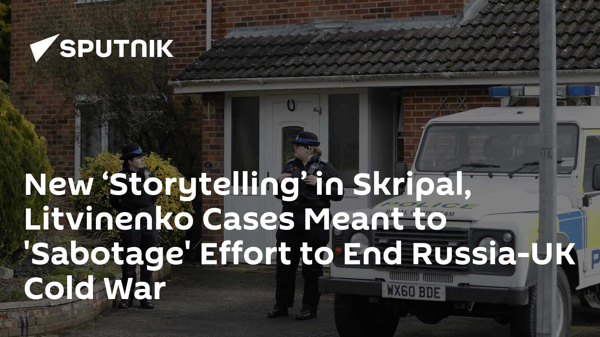 New ‘Storytelling’ in Skripal, Litvinenko Cases Meant to 'Sabotage ...