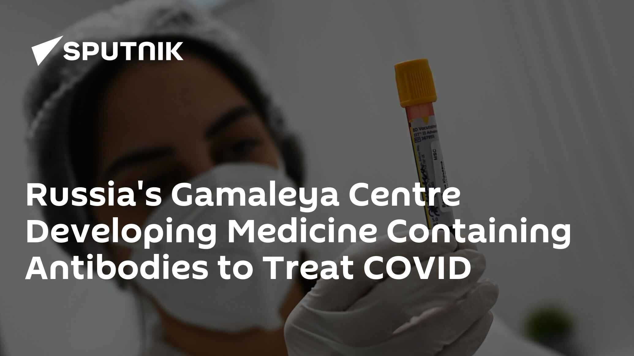 Russia's Gamaleya Centre Developing Medicine Containing Antibodies to ...