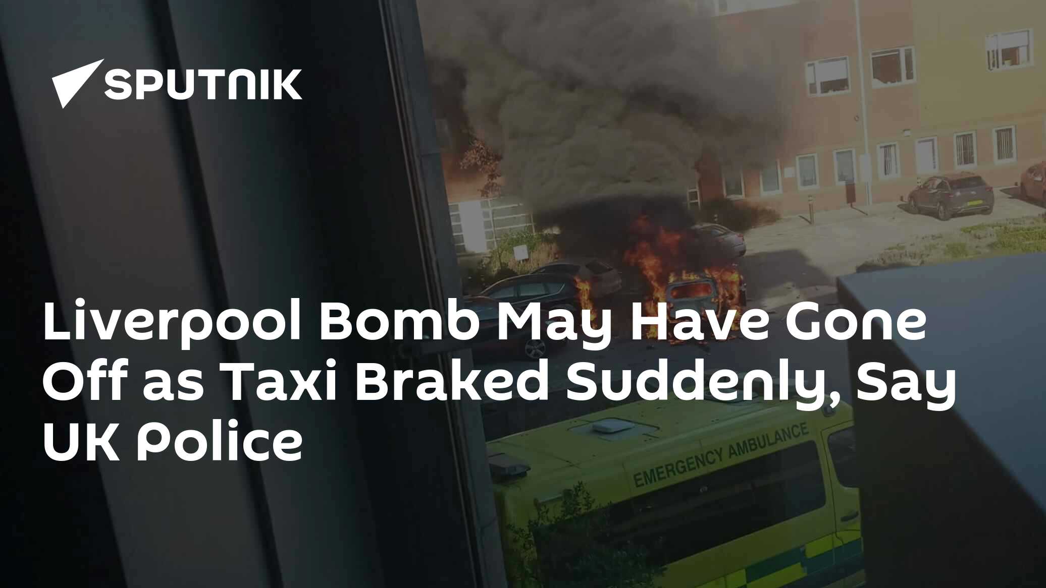 Liverpool Bomb May Have Gone Off as Taxi Braked Suddenly, Say UK Police ...