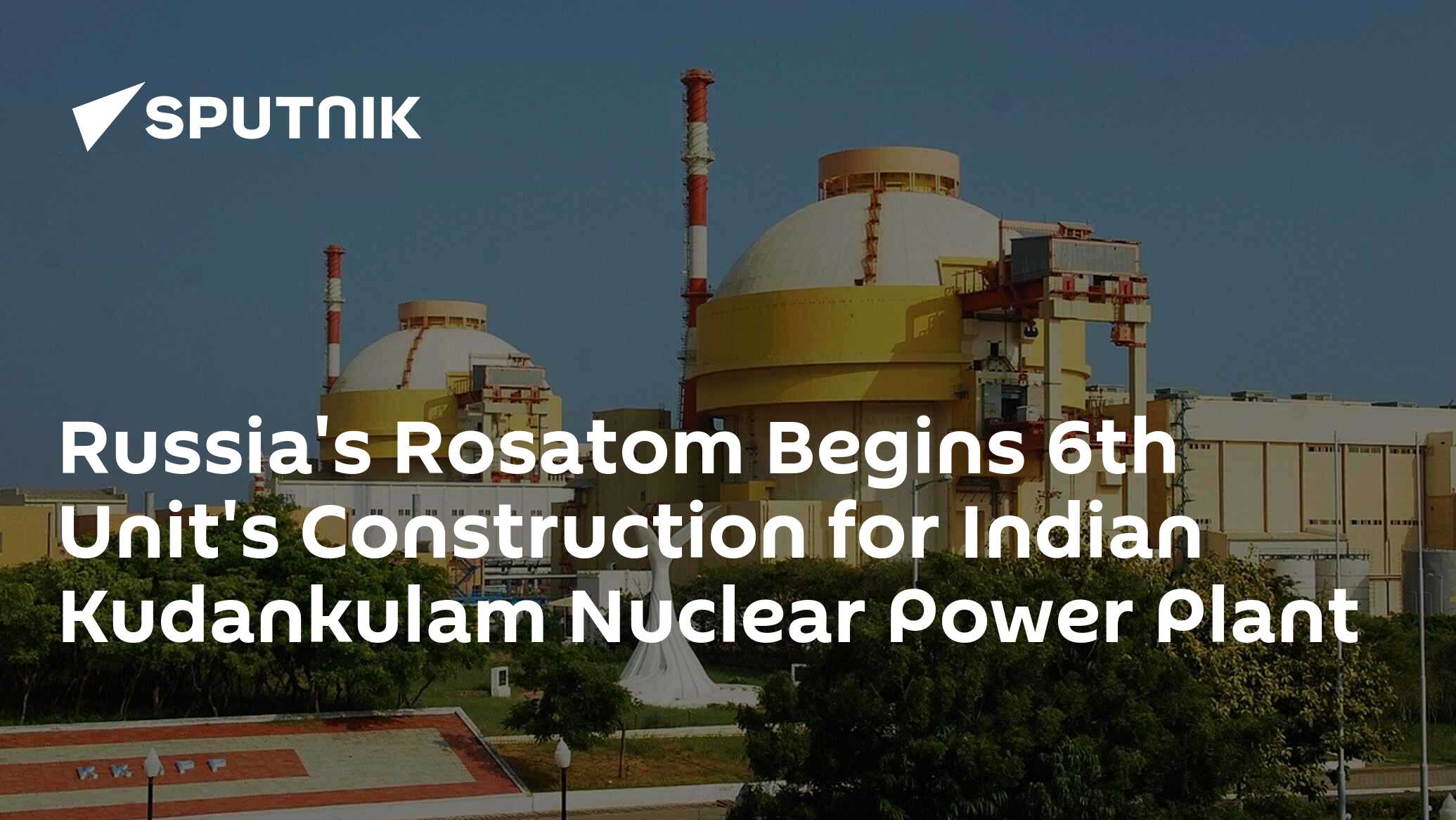 Russia's Rosatom Begins 6th Unit's Construction for Indian Kudankulam ...