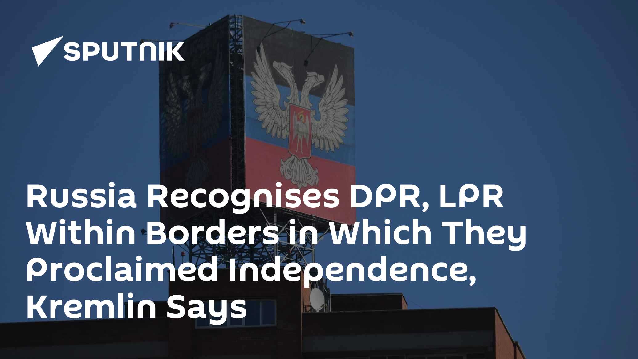Russia Recognises DPR, LPR Within Borders in Which They Proclaimed ...