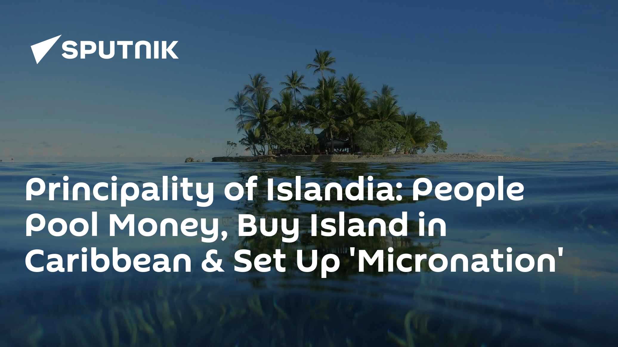 Principality of Islandia: People Pool Money, Buy Island in Caribbean ...