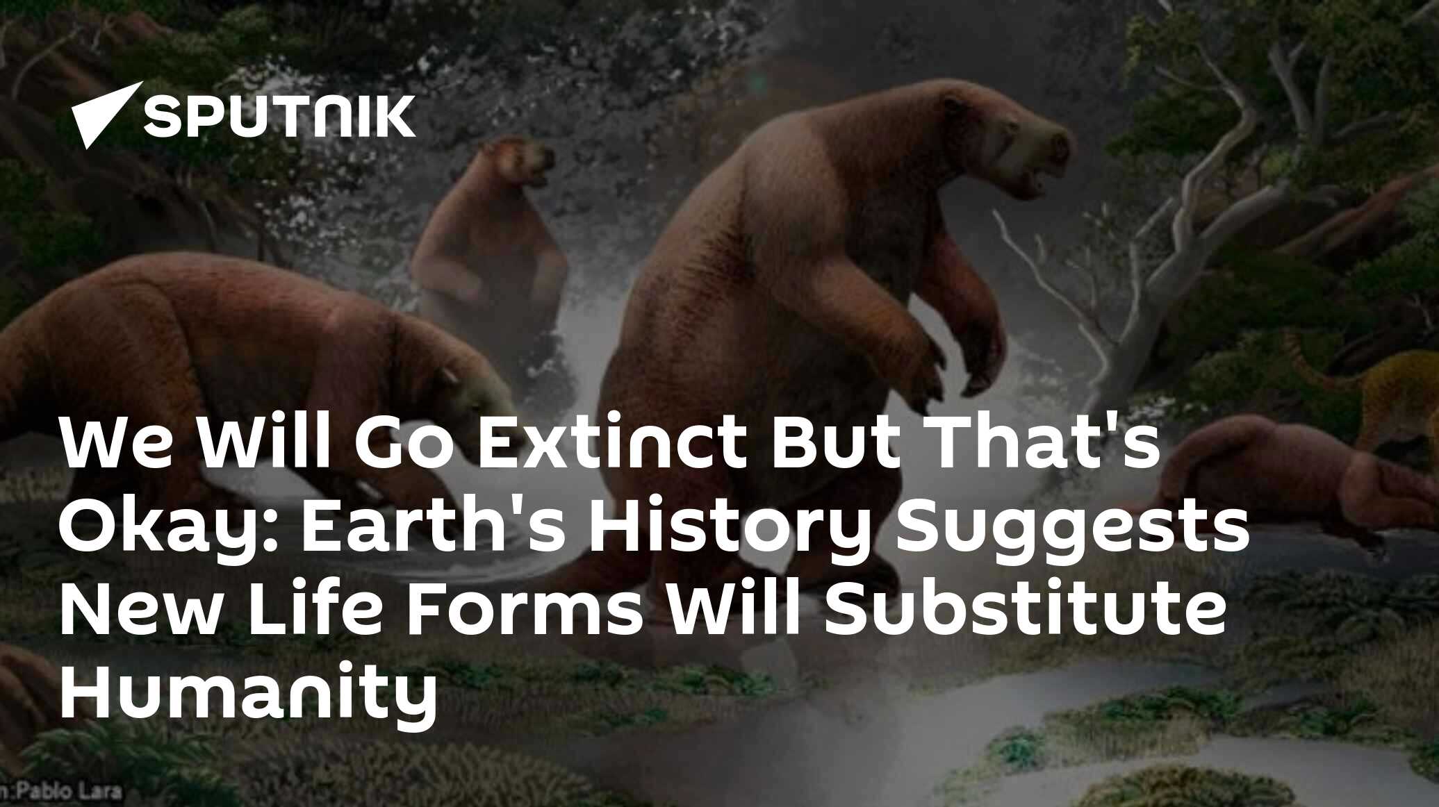 We Will Go Extinct But That's Okay: Earth's History Suggests New Life ...