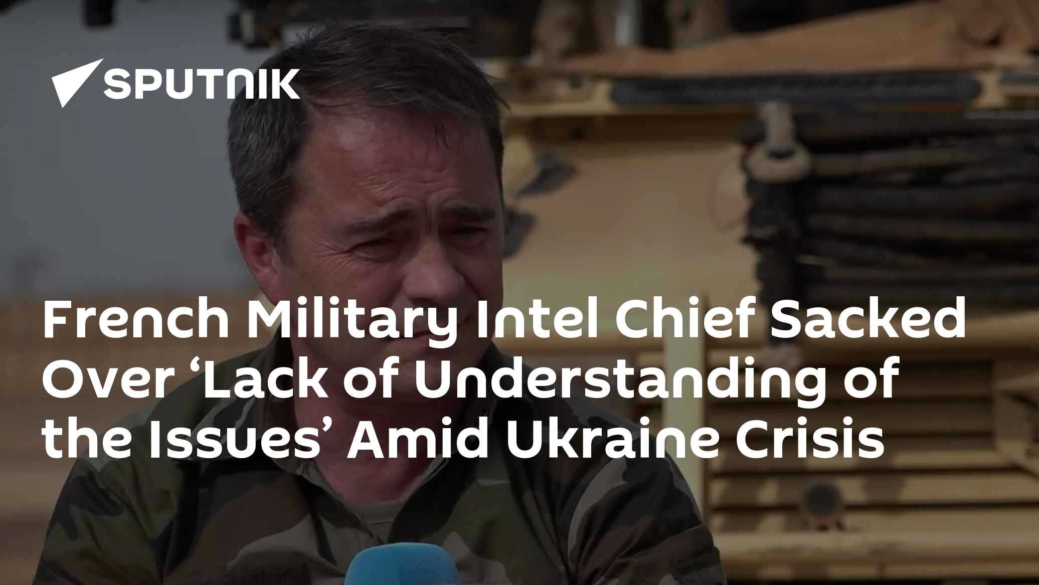 French Military Intel Chief Sacked Over ‘Lack of Understanding of the ...