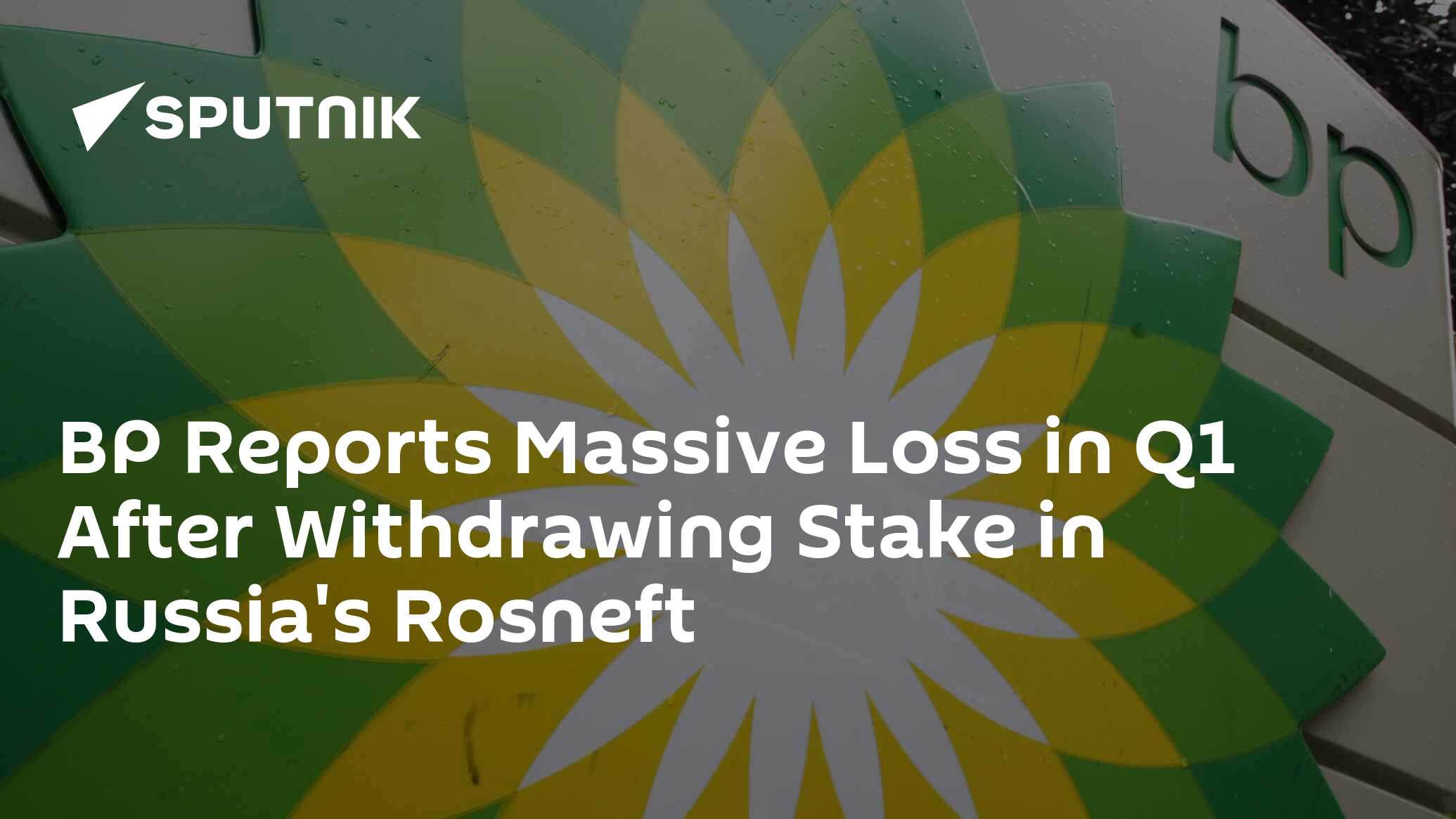 BP Reports Massive Loss in Q1 After Withdrawing Stake in Russia's ...