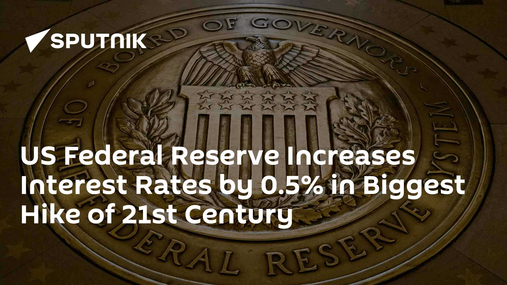 US Federal Reserve Increases Interest Rates by 0.5% in Biggest Hike of ...