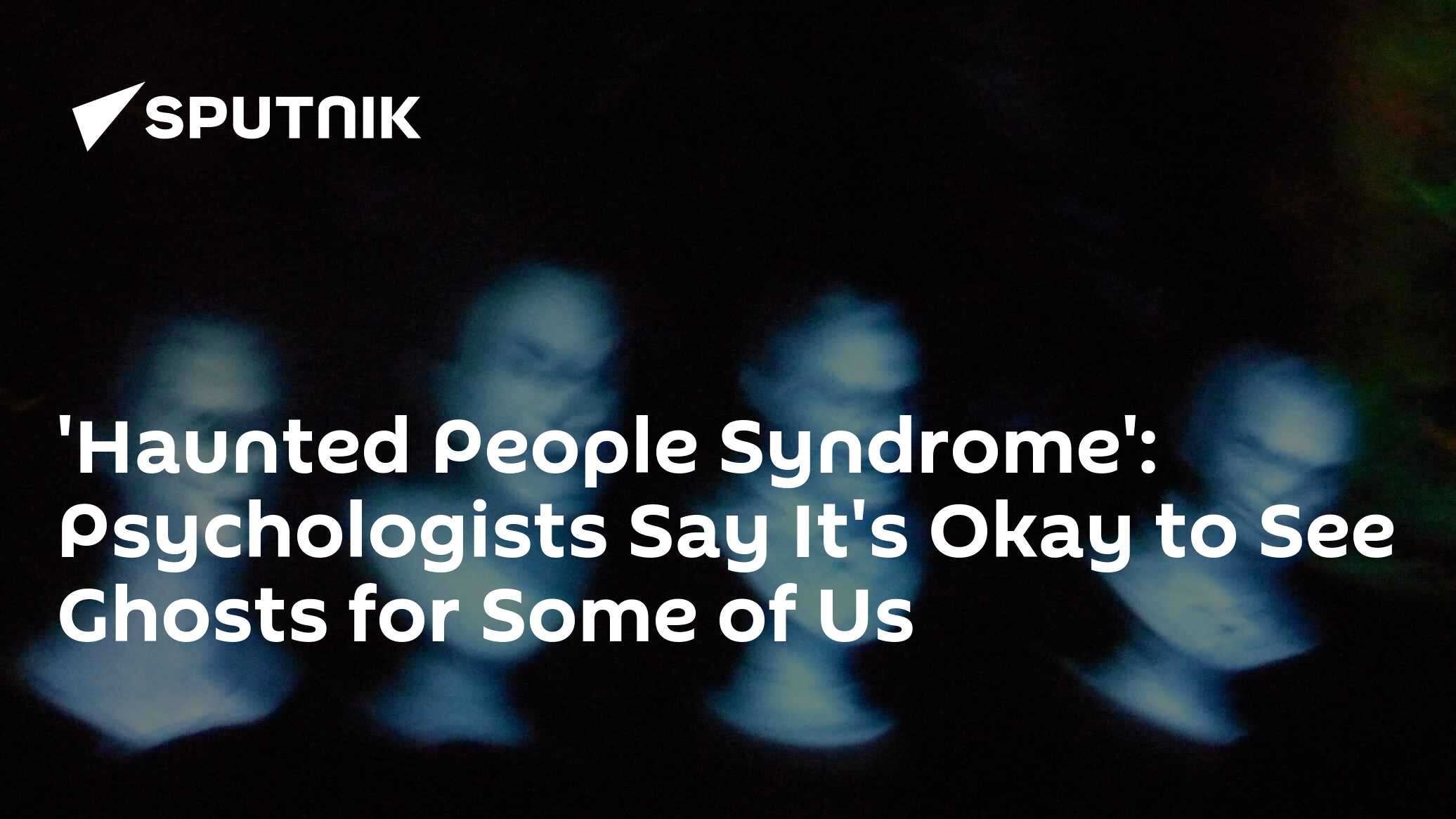 'Haunted People Syndrome': Psychologists Say It's Okay to See Ghosts ...