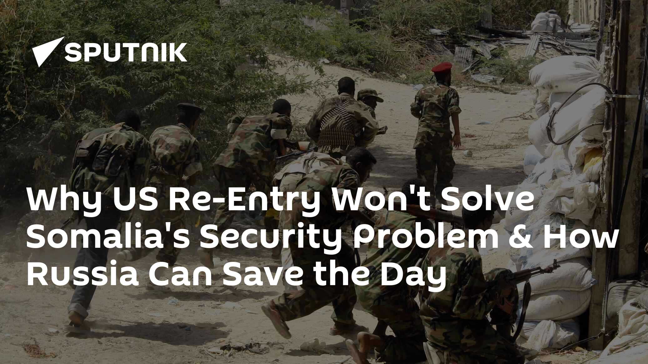 Why US Re-Entry Won't Solve Somalia's Security Problem & How Russia Can ...
