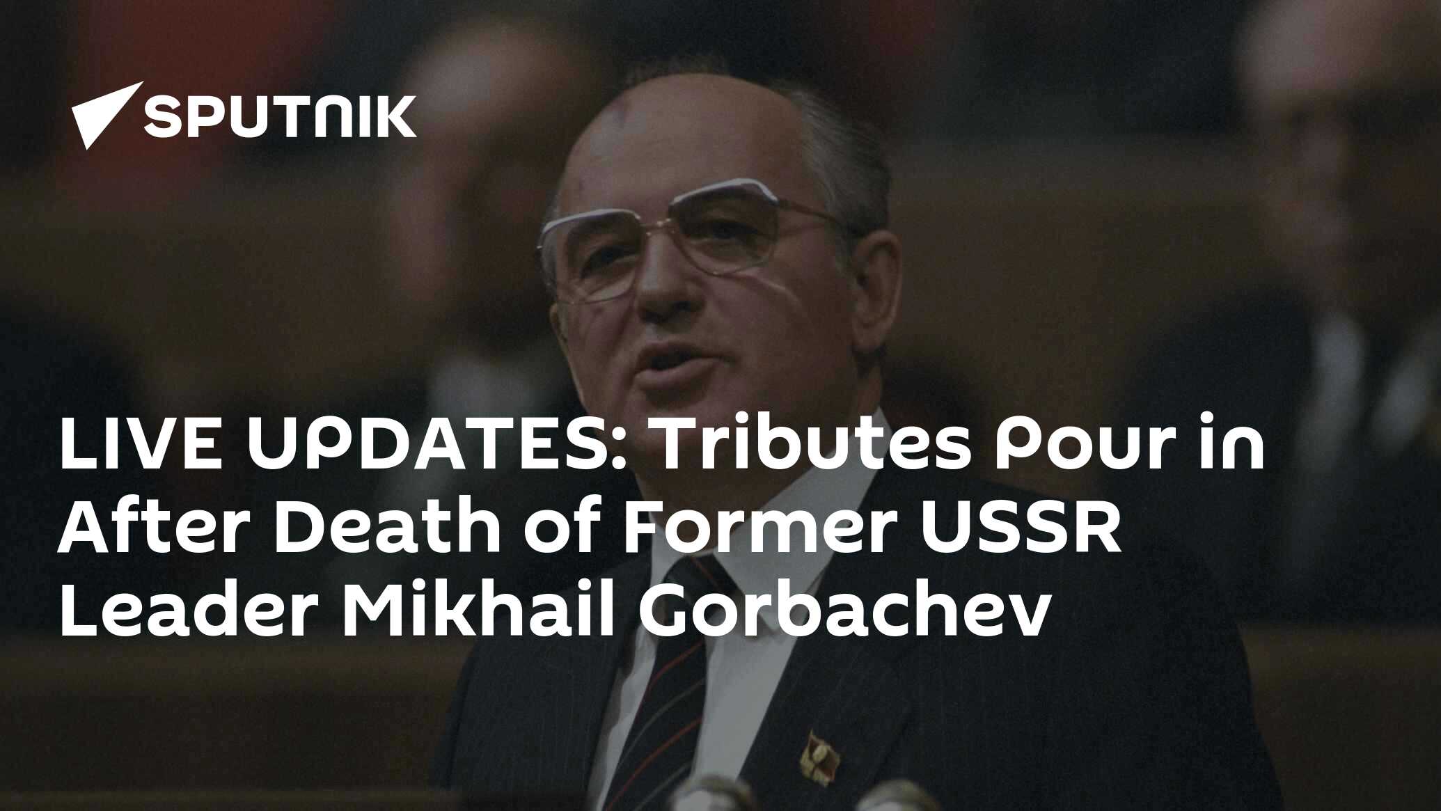 LIVE UPDATES: Tributes Pour in After Death of Former USSR Leader ...